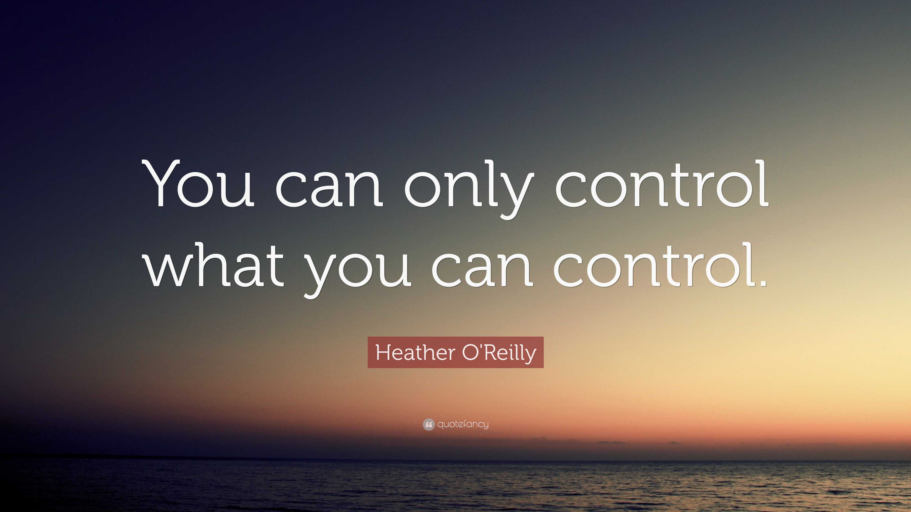 Heather O'Reilly Quote: “You can only control what you can control.”