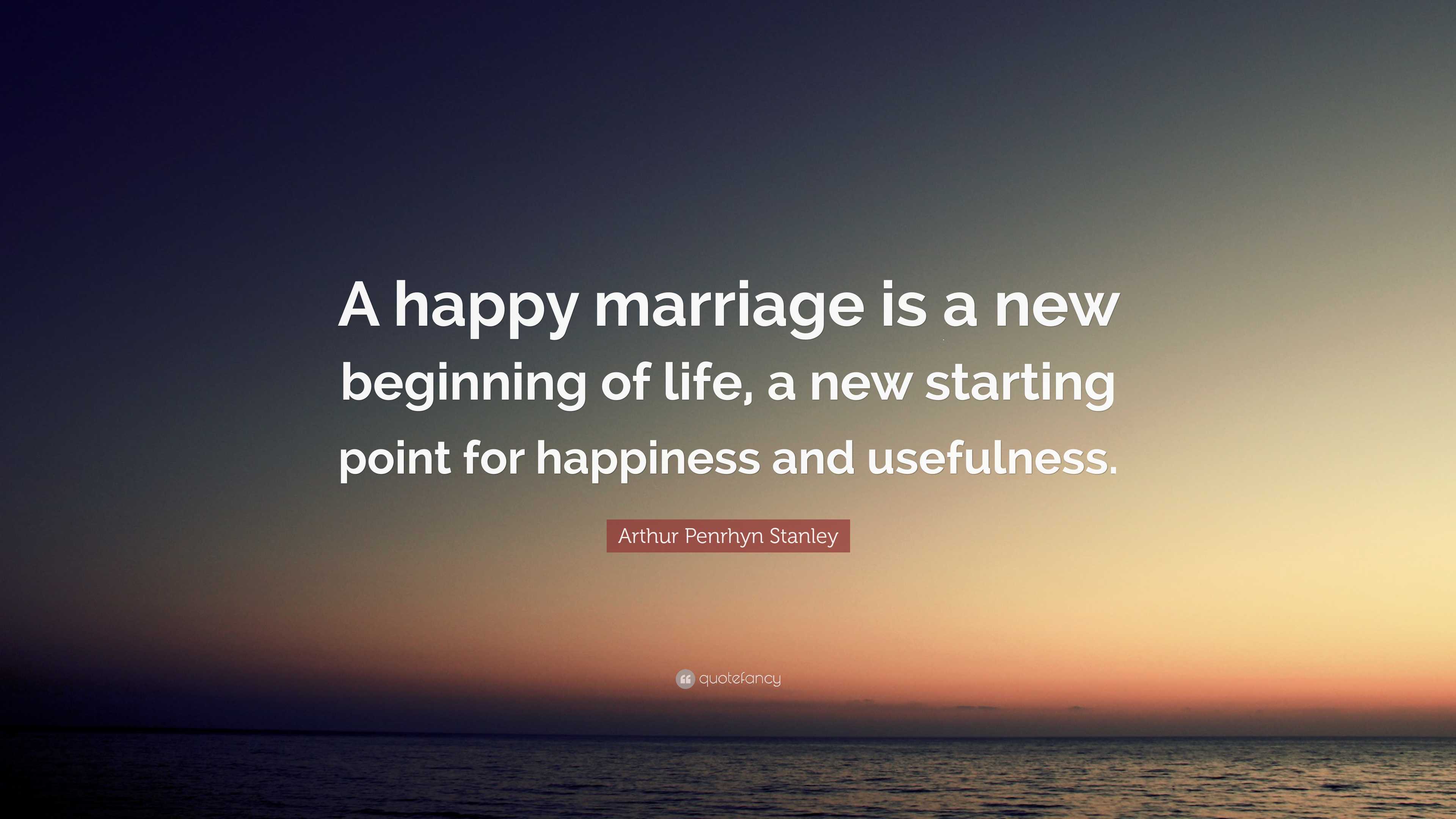 Arthur Penrhyn Stanley Quote: “A happy marriage is a new beginning of ...