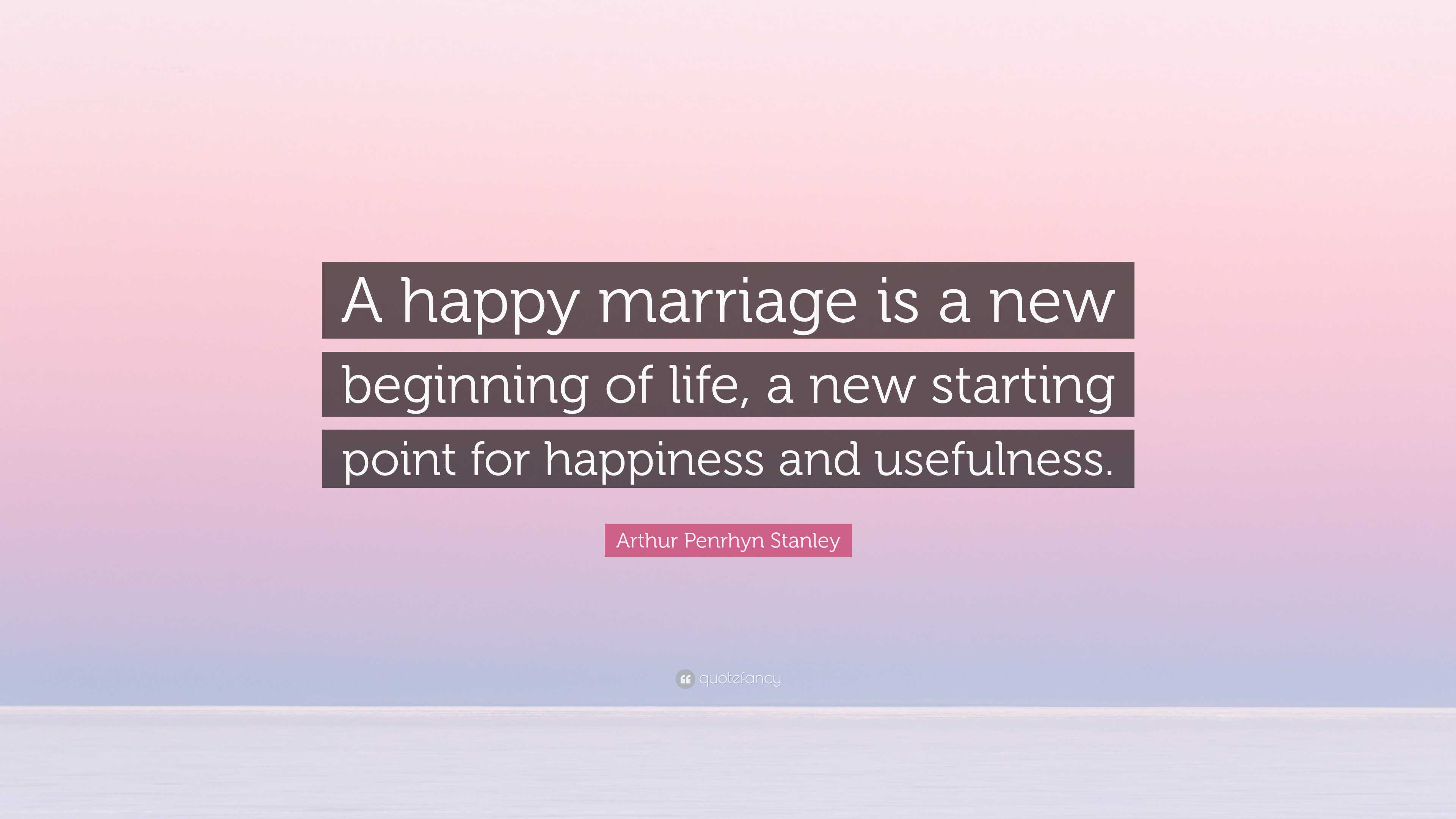 Arthur Penrhyn Stanley Quote: “A happy marriage is a new beginning of ...