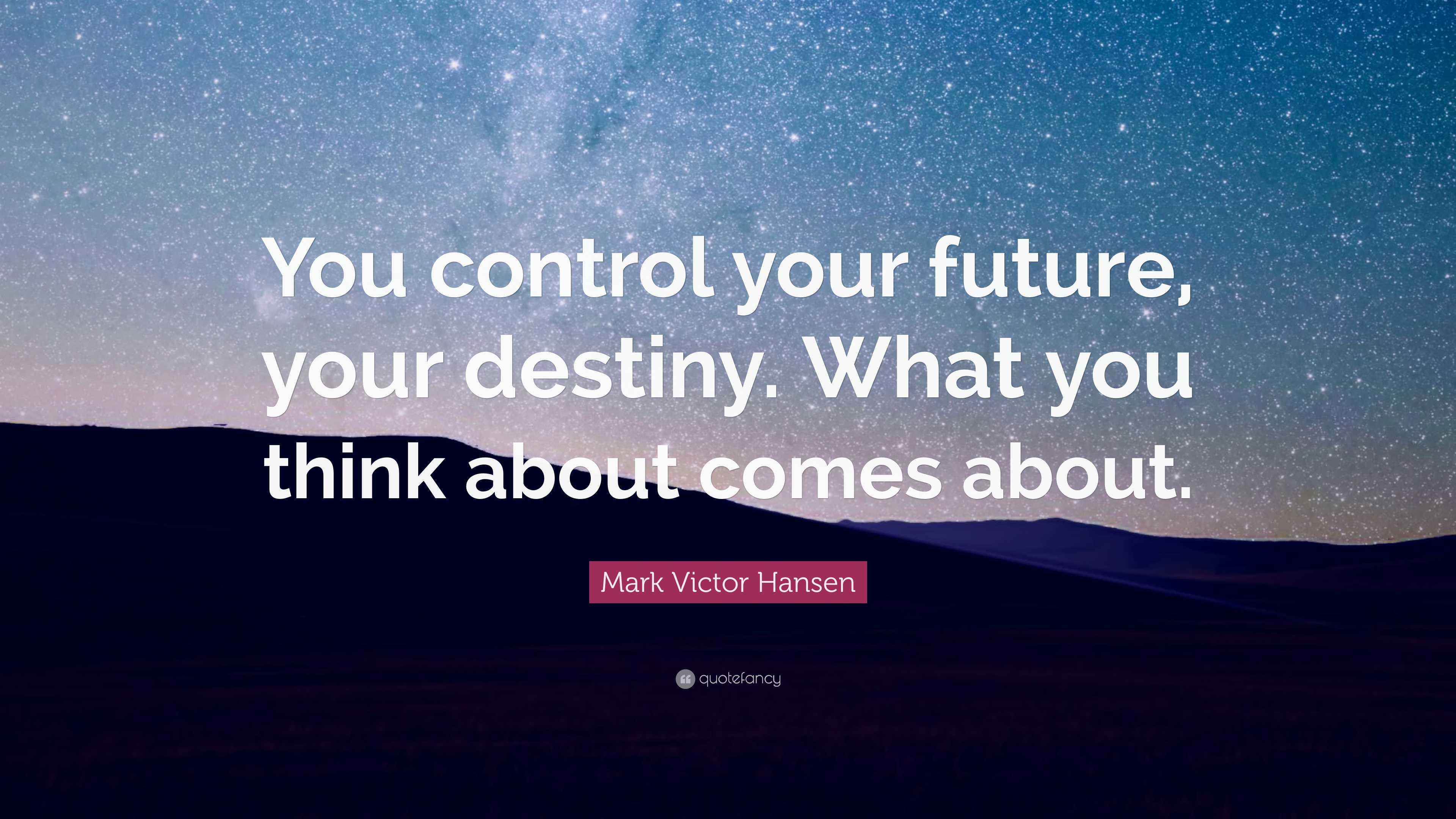 Mark Victor Hansen Quote: “You control your future, your destiny. What ...