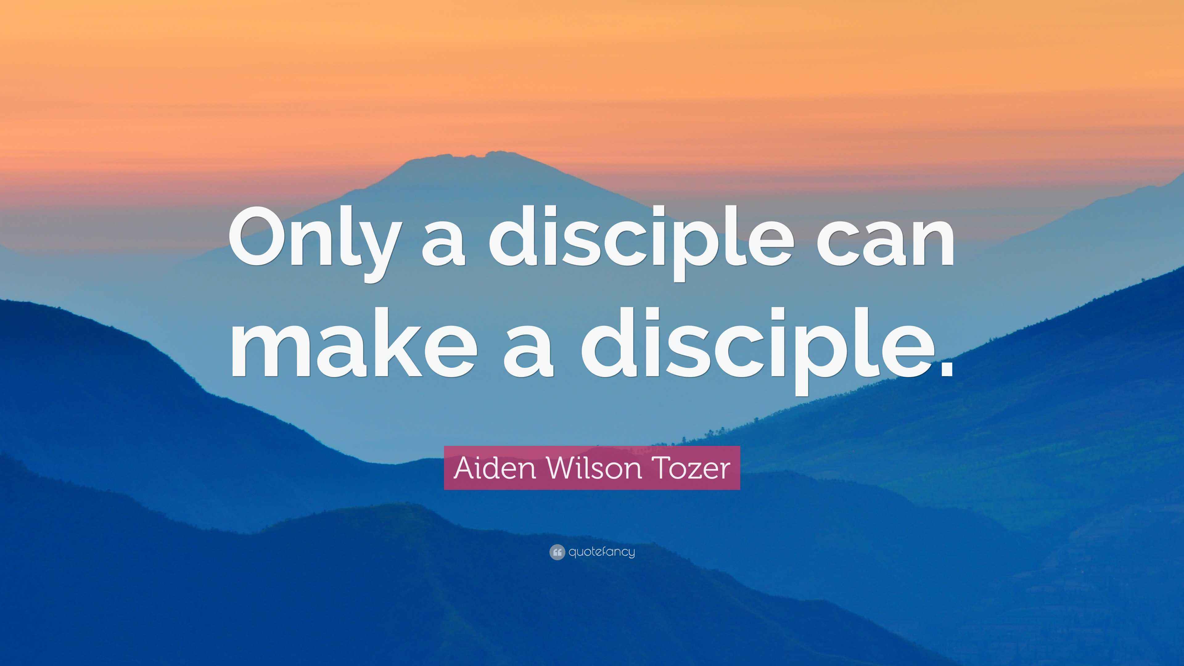 Aiden Wilson Tozer Quote: “Only a disciple can make a disciple.”