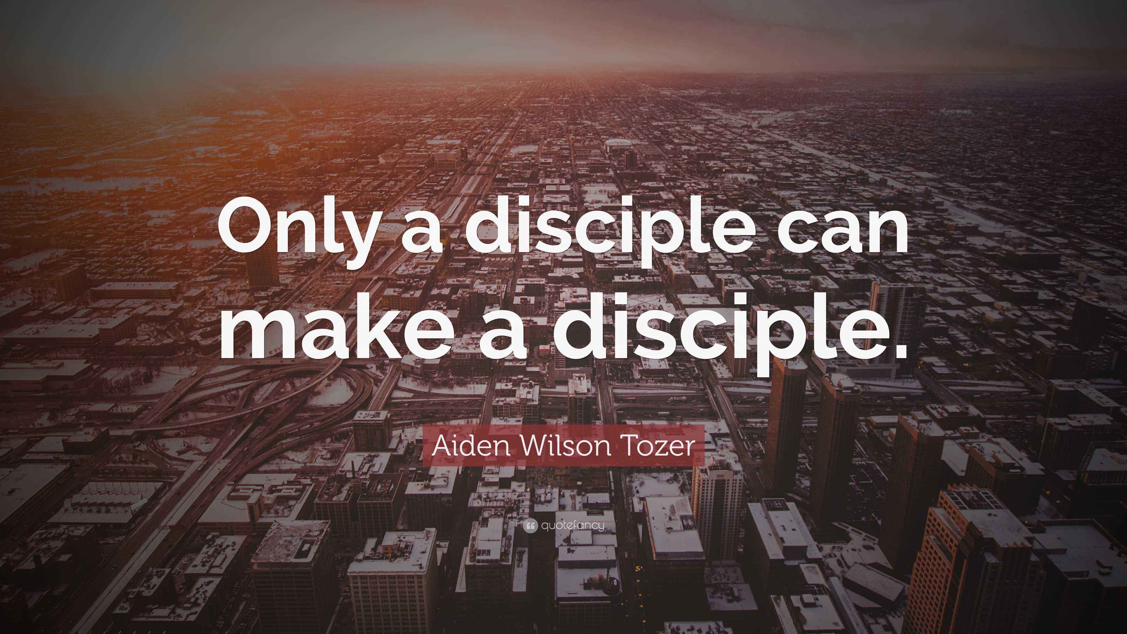 Aiden Wilson Tozer Quote: “Only a disciple can make a disciple.”