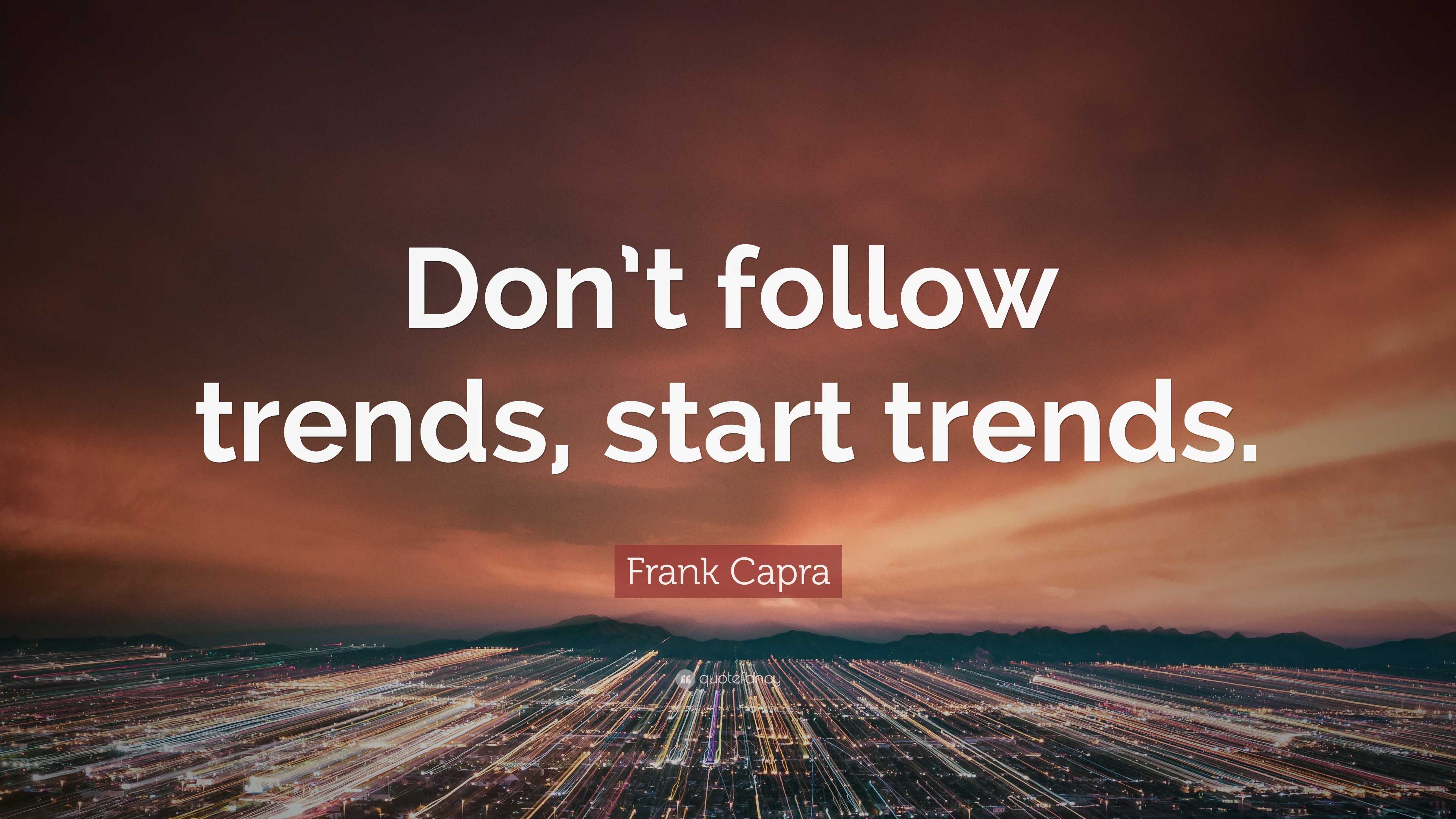 Frank Capra Quote: “Don’t follow trends, start trends.”