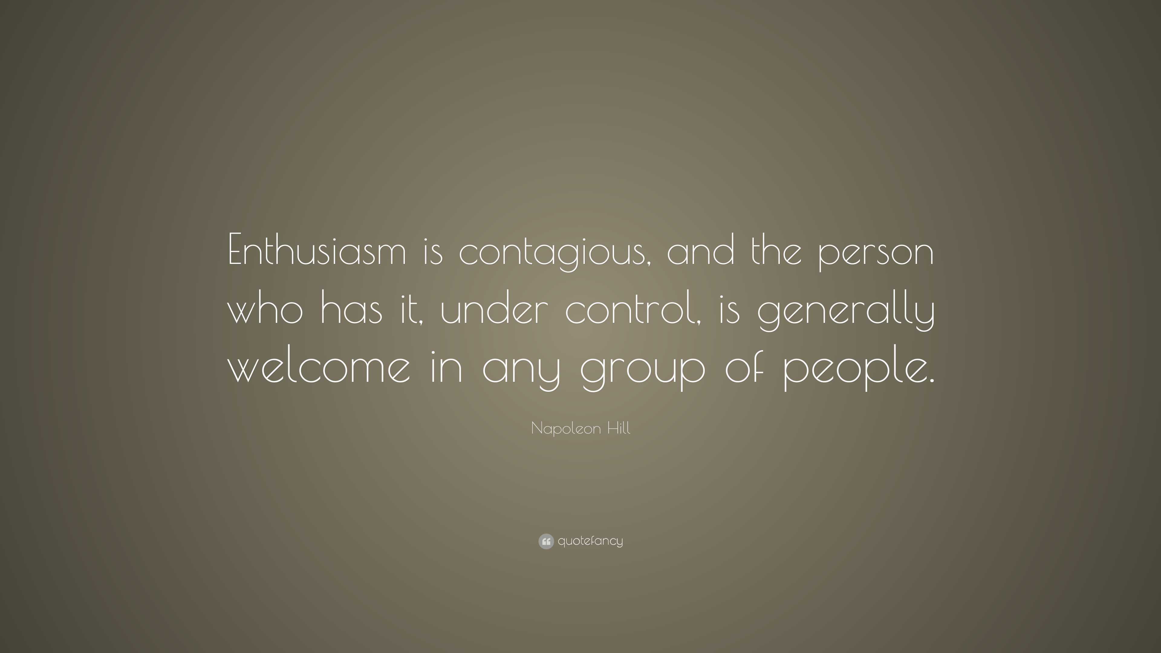Napoleon Hill Quote: “Enthusiasm is contagious, and the person who has ...