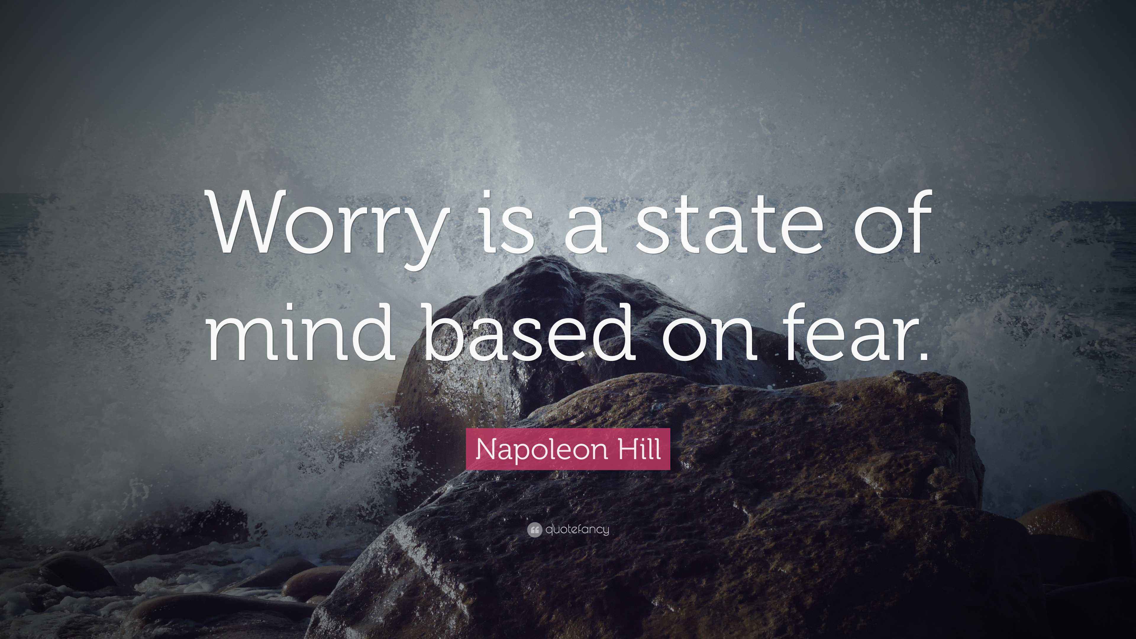 Napoleon Hill Quote: “Worry is a state of mind based on fear.”