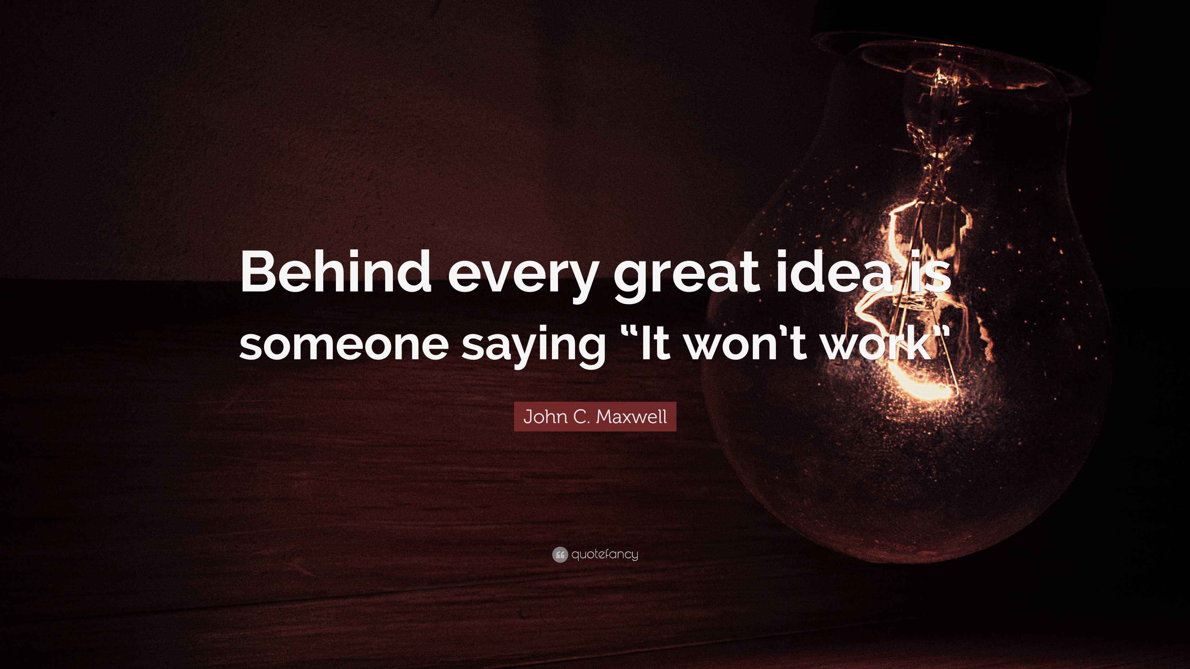 John C. Maxwell Quote: “Behind every great idea is someone saying “It ...