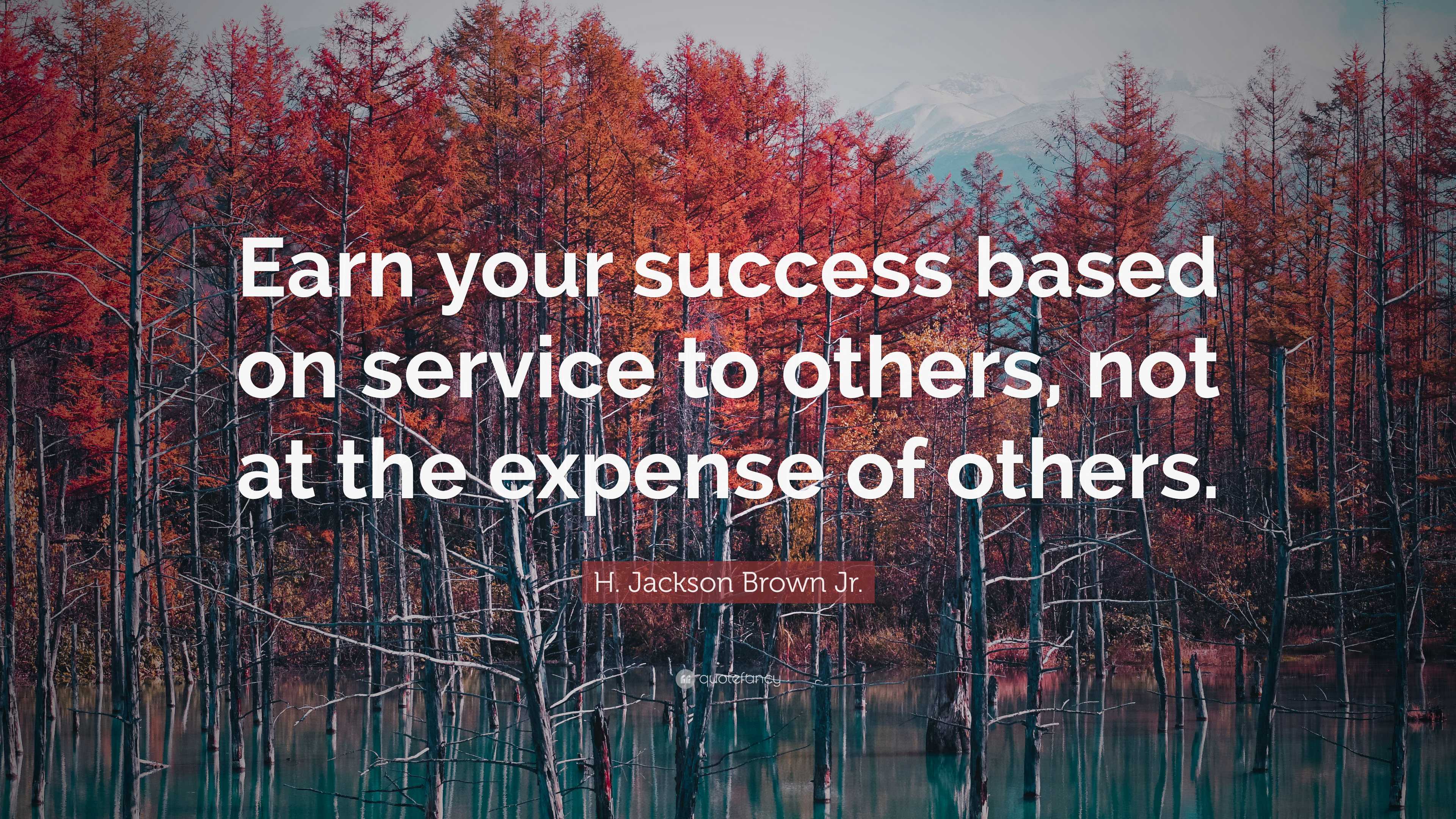 H. Jackson Brown Jr. Quote: “Earn your success based on service to ...