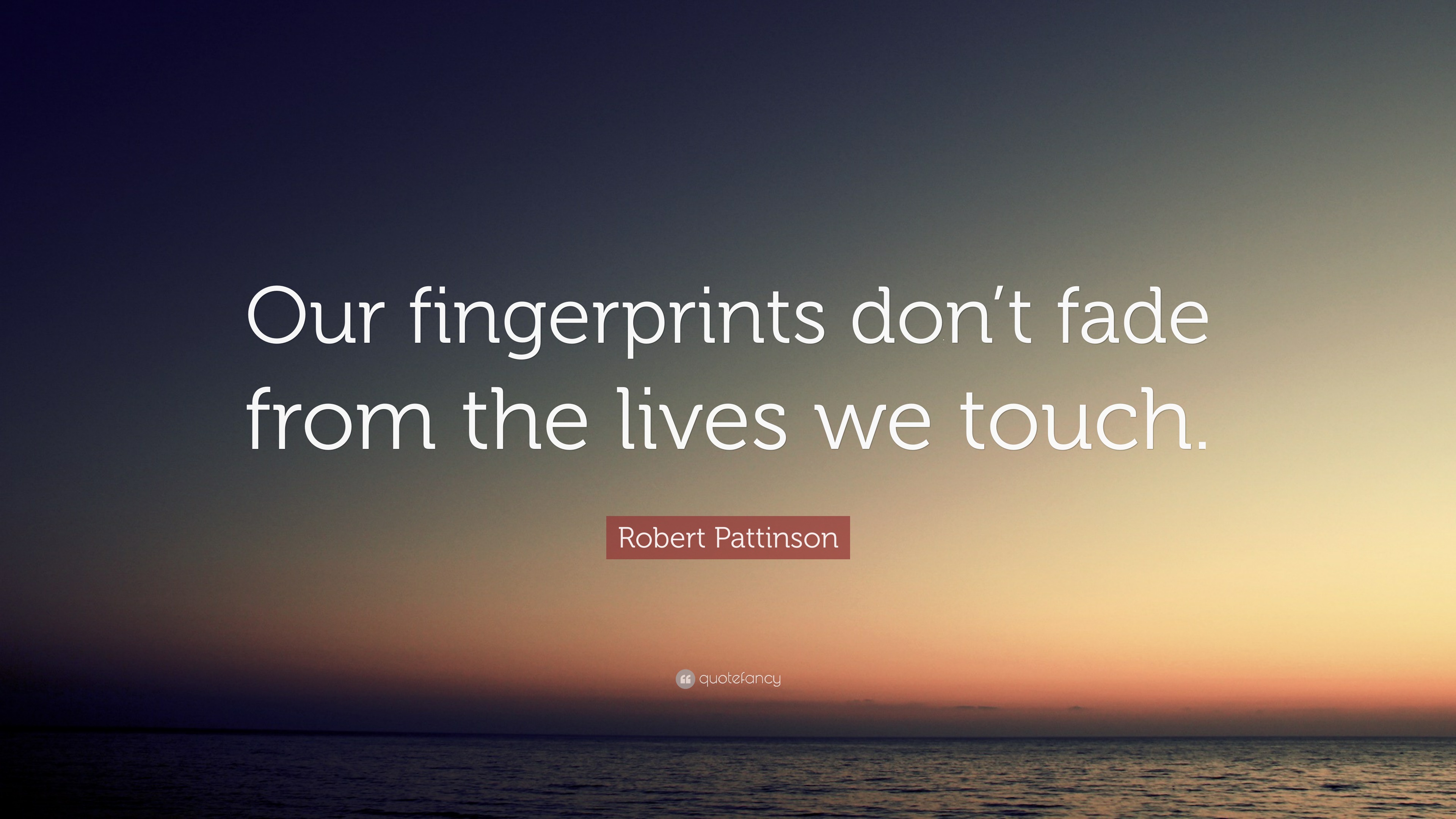 Robert Pattinson Quote: “Our fingerprints don’t fade from the lives we ...