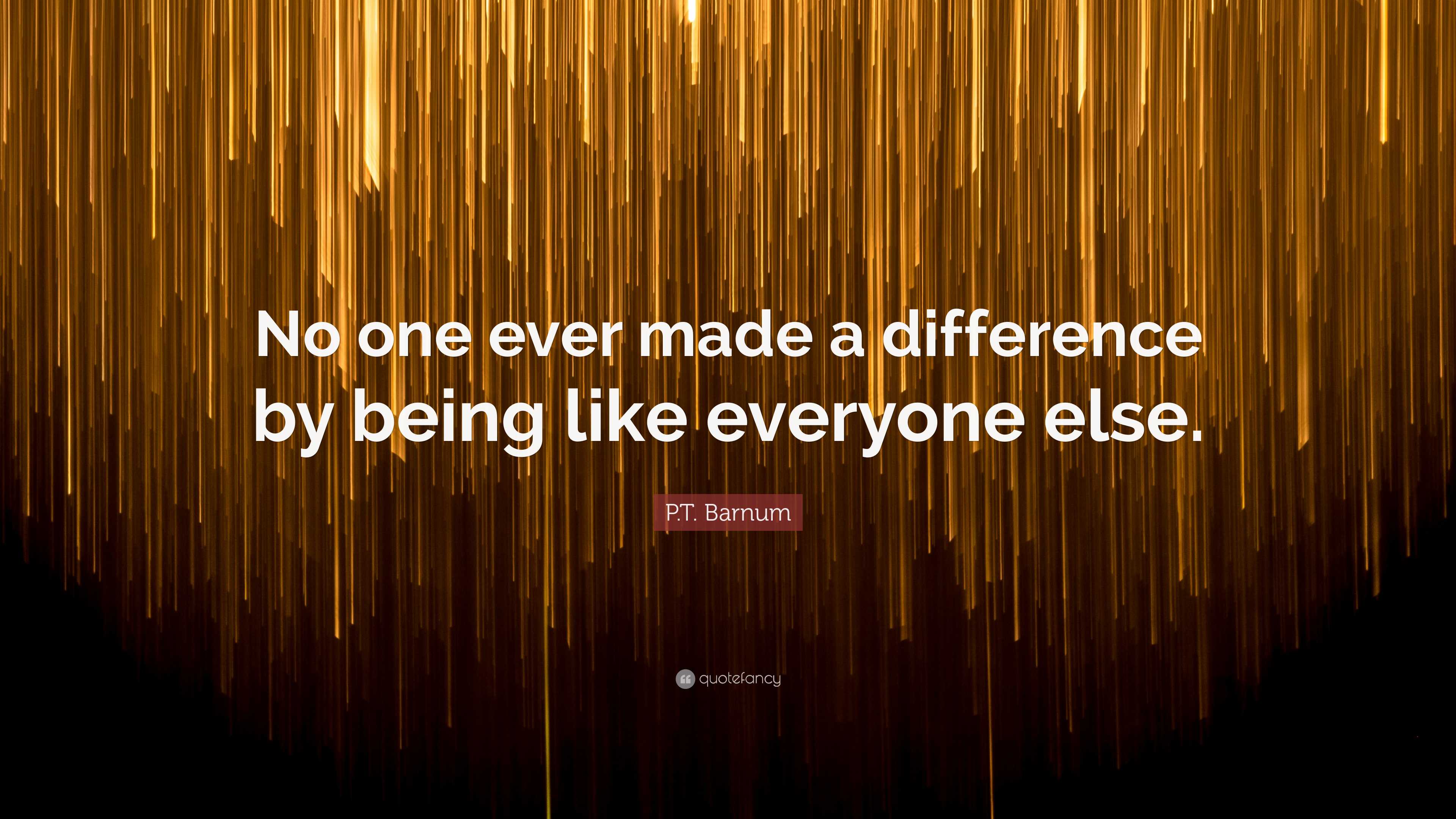 P.T. Barnum Quote: “No one ever made a difference by being like ...