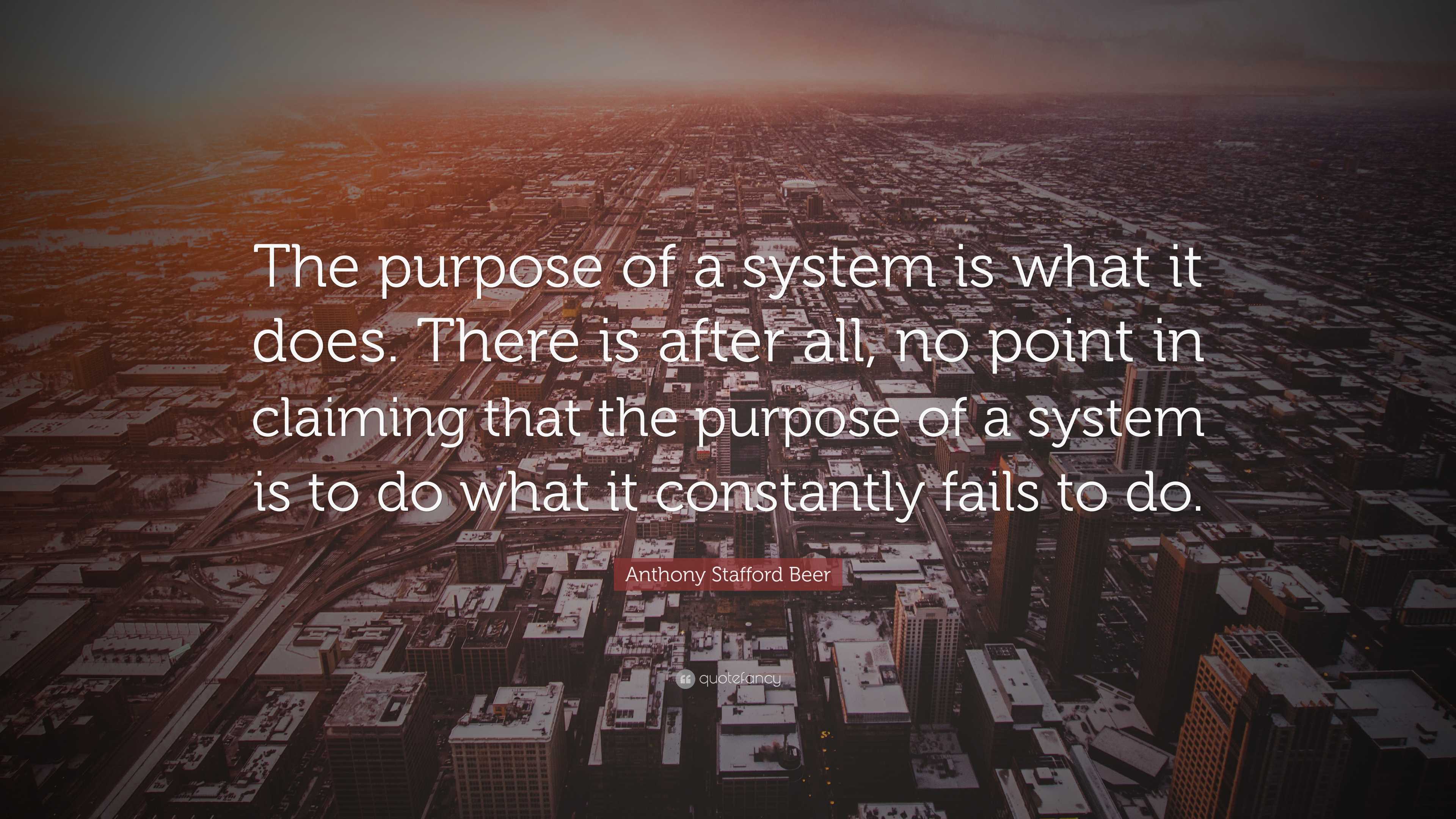 Anthony Stafford Beer Quote: “The purpose of a system is what it does ...