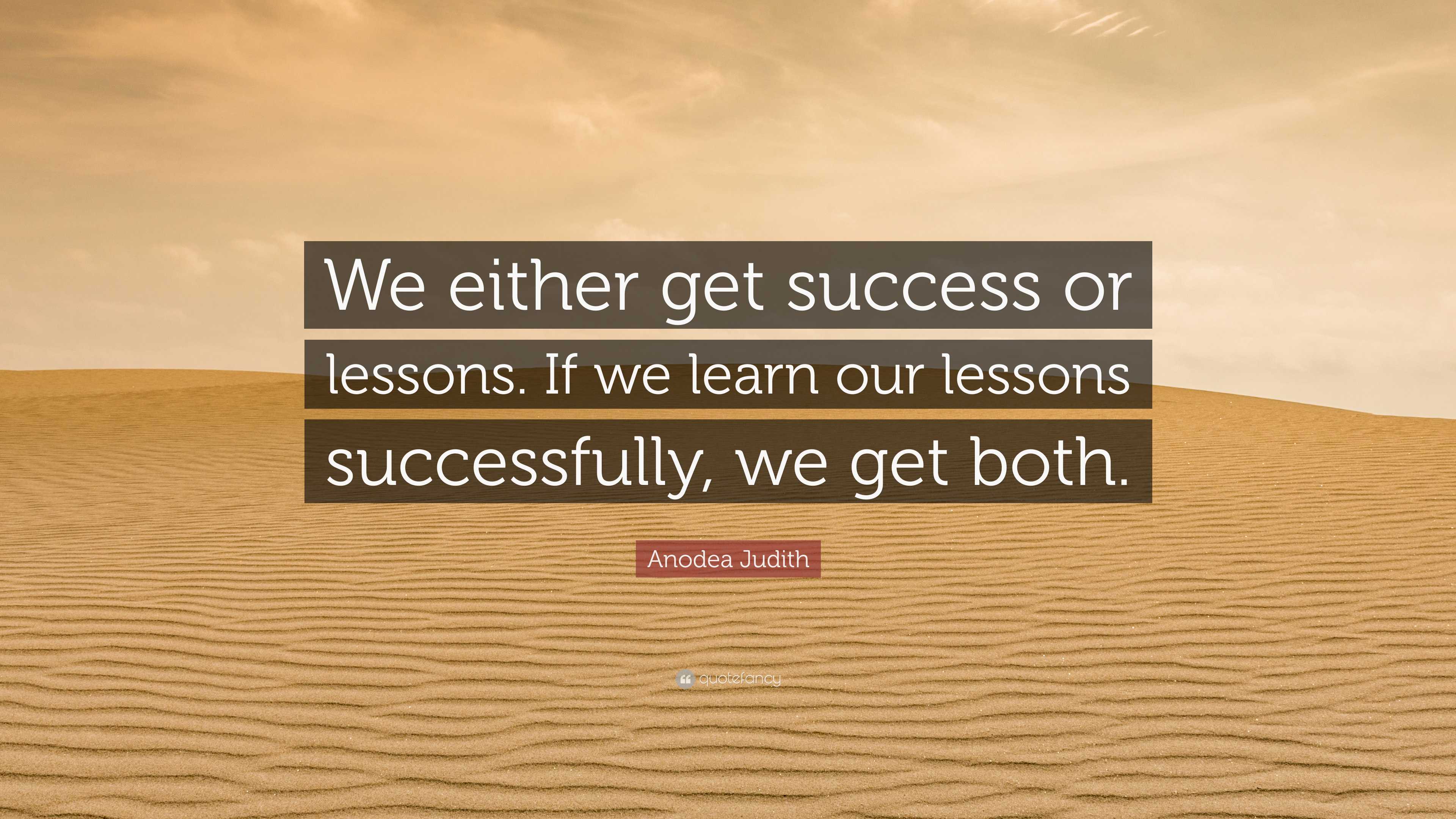 Anodea Judith Quote: “We either get success or lessons. If we learn our ...