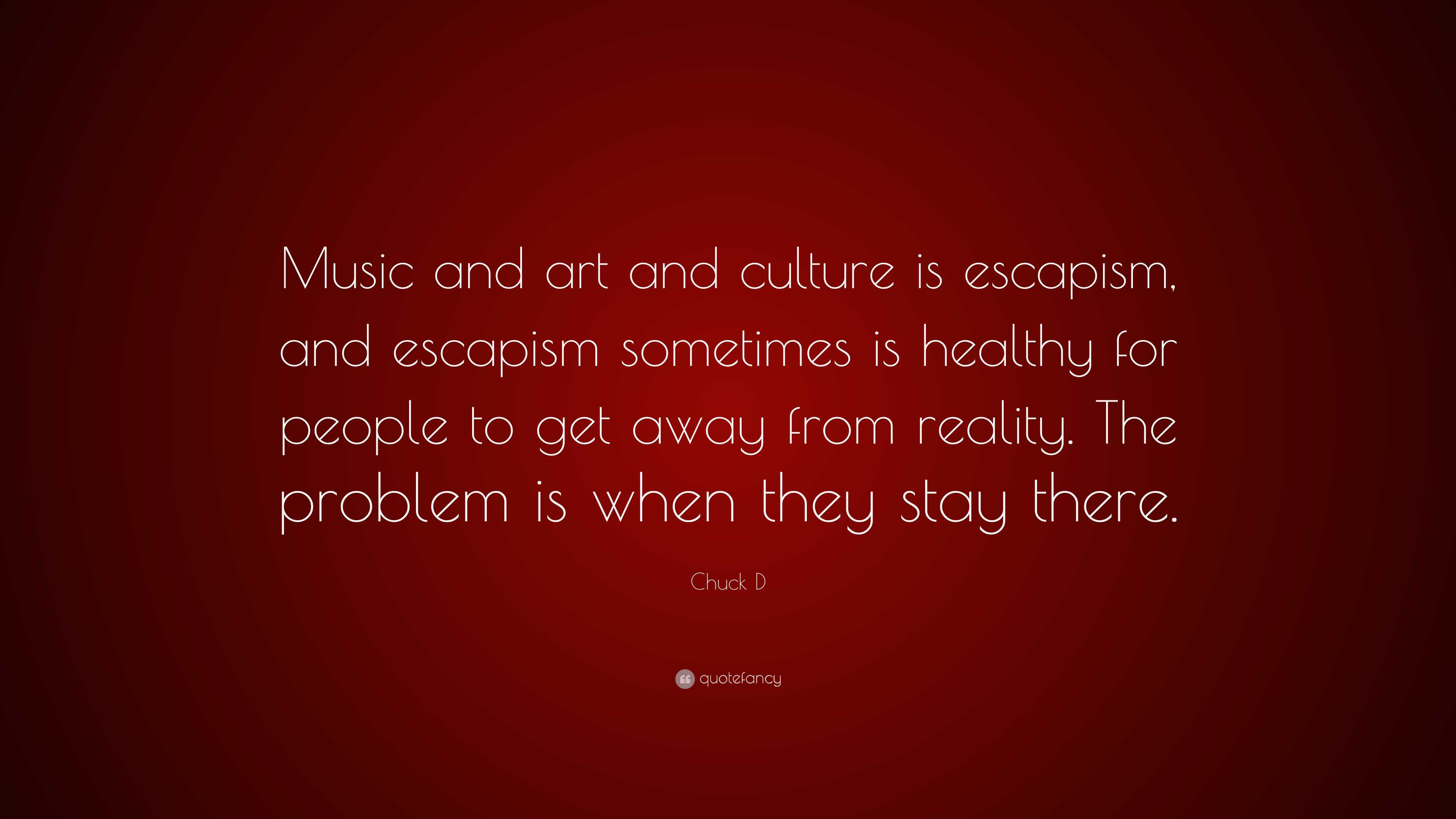 Chuck D Quote: “Music and art and culture is escapism, and escapism ...