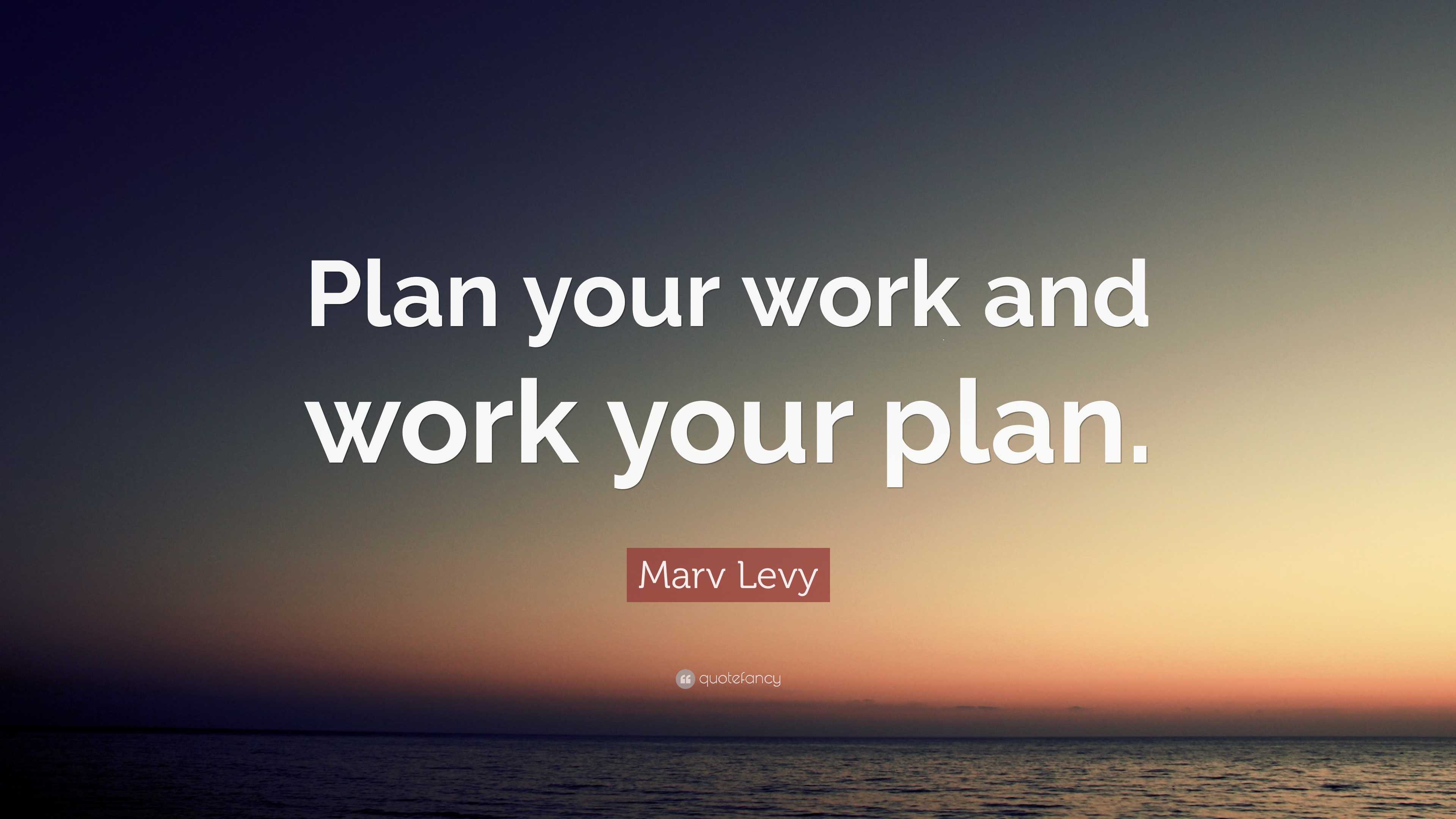 Marv Levy Quote: “Plan your work and work your plan.”