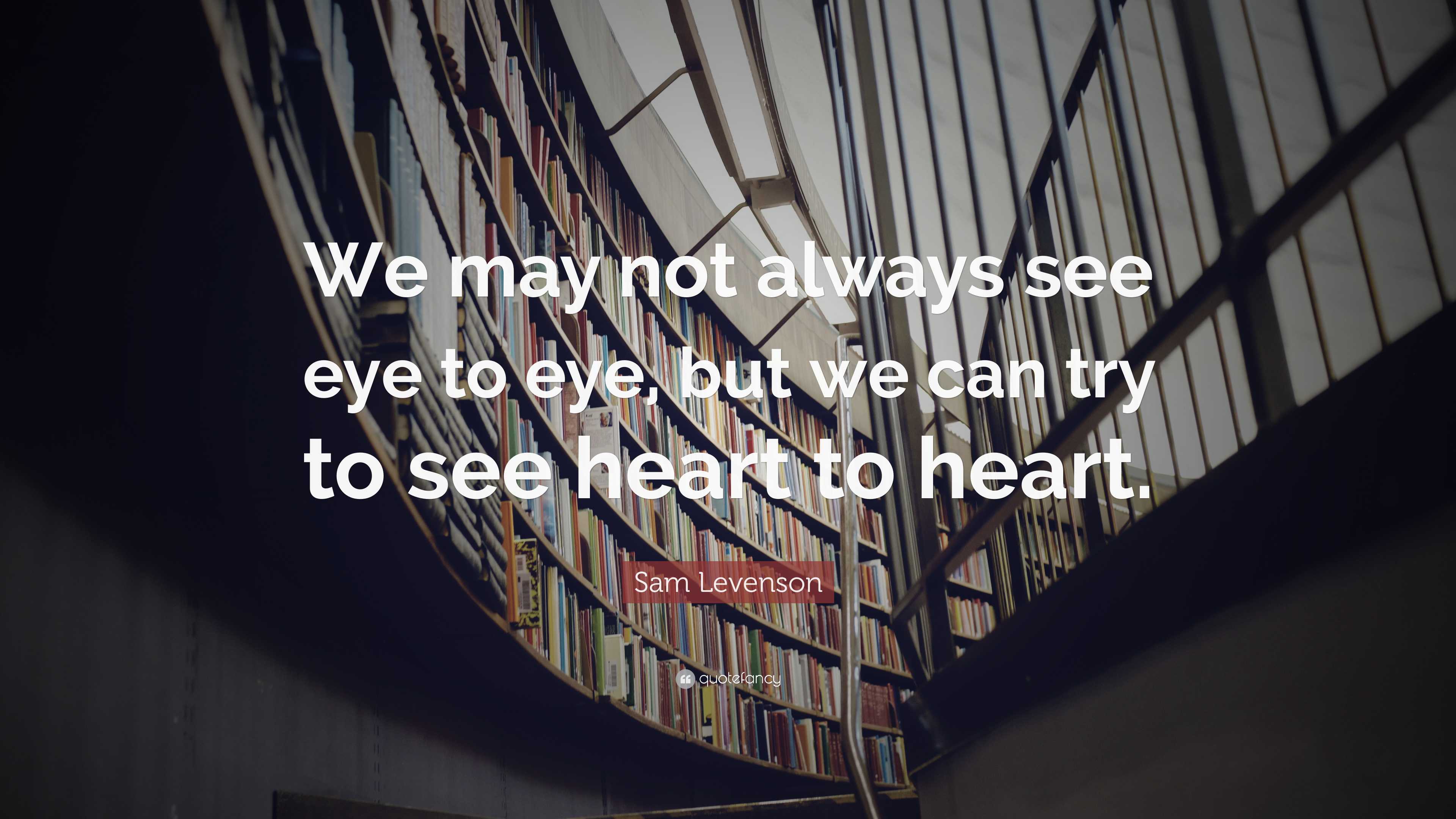 Sam Levenson Quote: “We may not always see eye to eye, but we can try ...