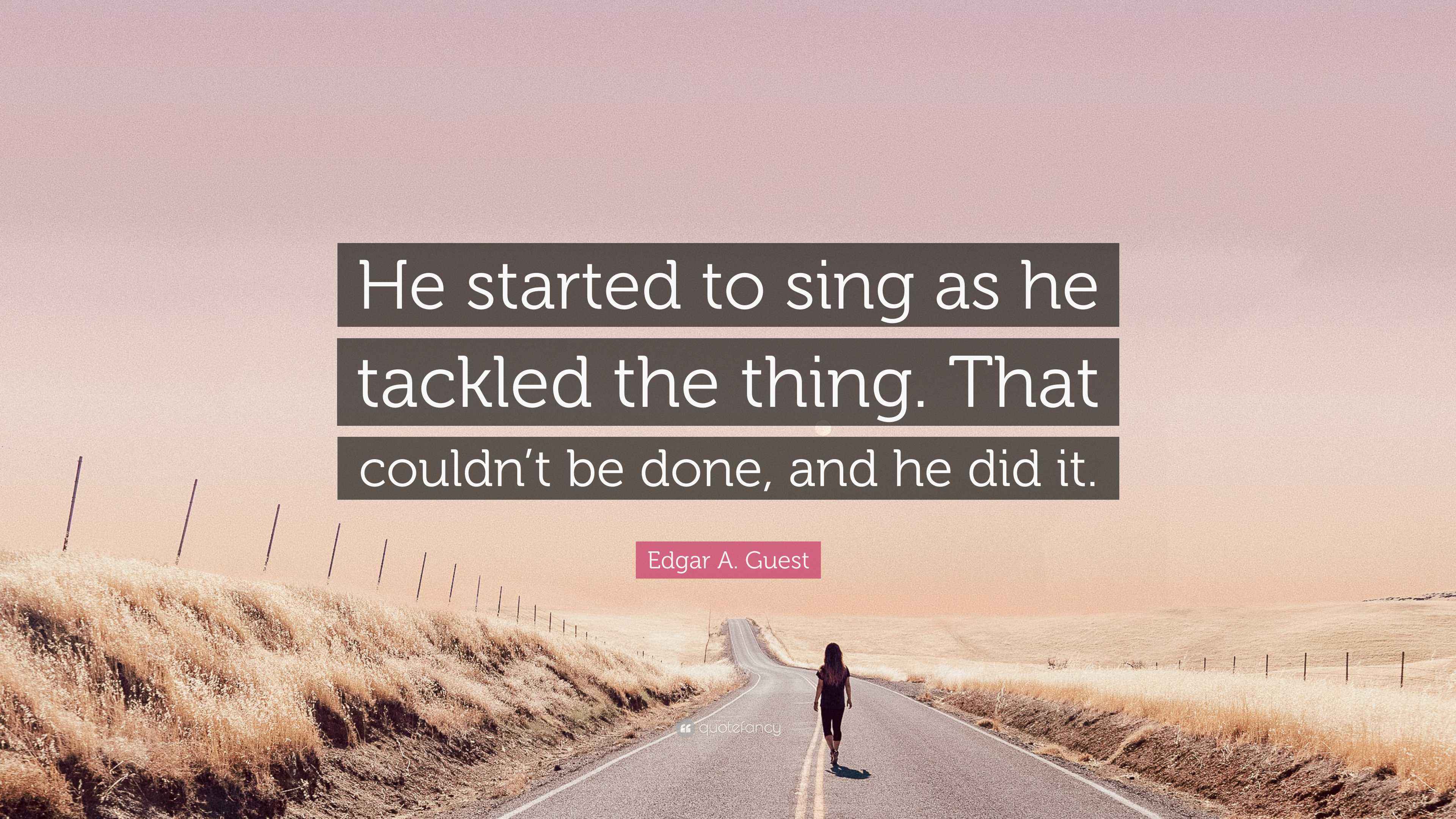 Edgar A. Guest Quote: “He started to sing as he tackled the thing. That ...