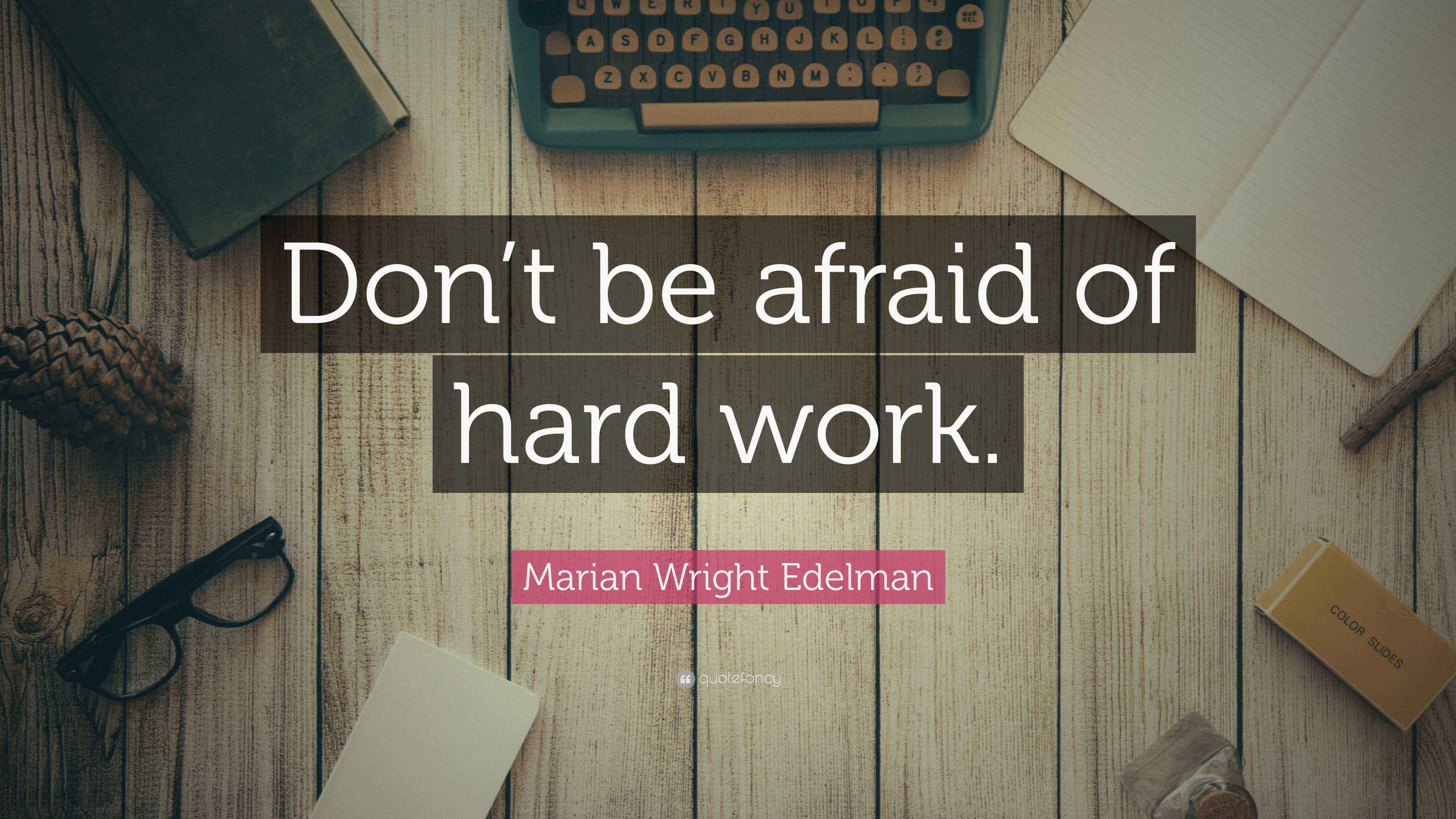 Marian Wright Edelman Quote: “Don’t be afraid of hard work.”