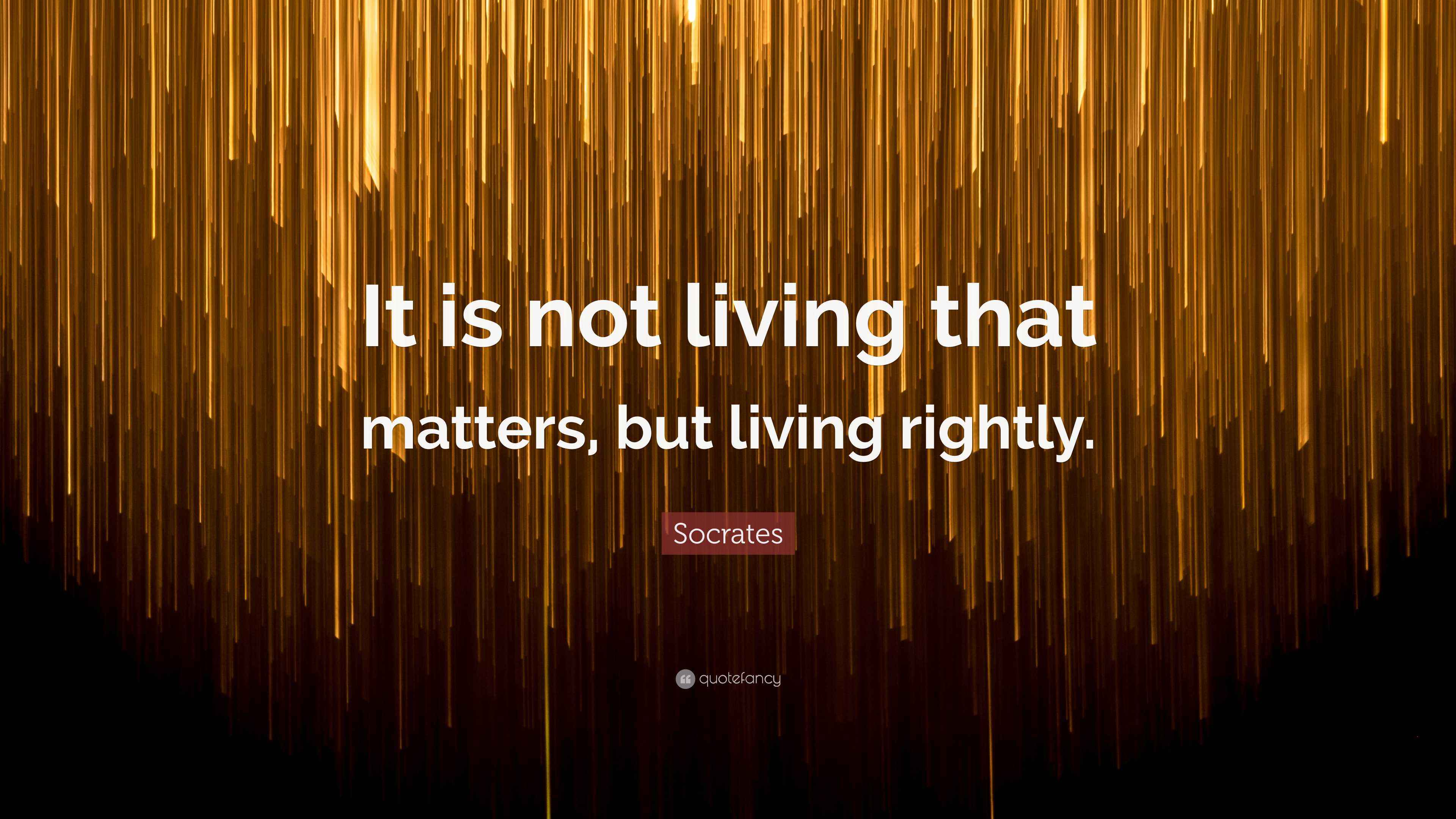 Socrates Quote: “It is not living that matters, but living rightly.”