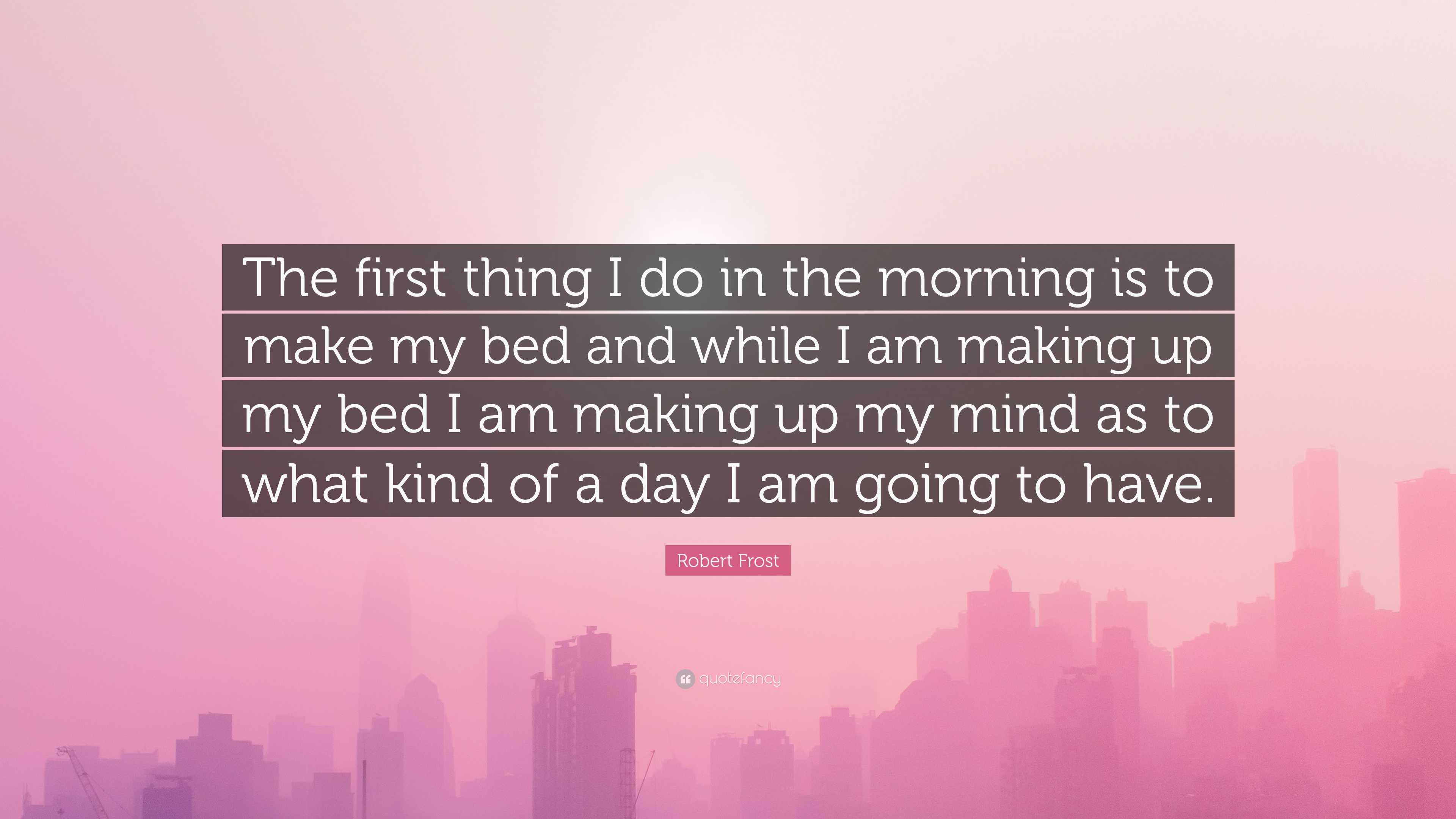 Robert Frost Quote: “The first thing I do in the morning is to make my ...