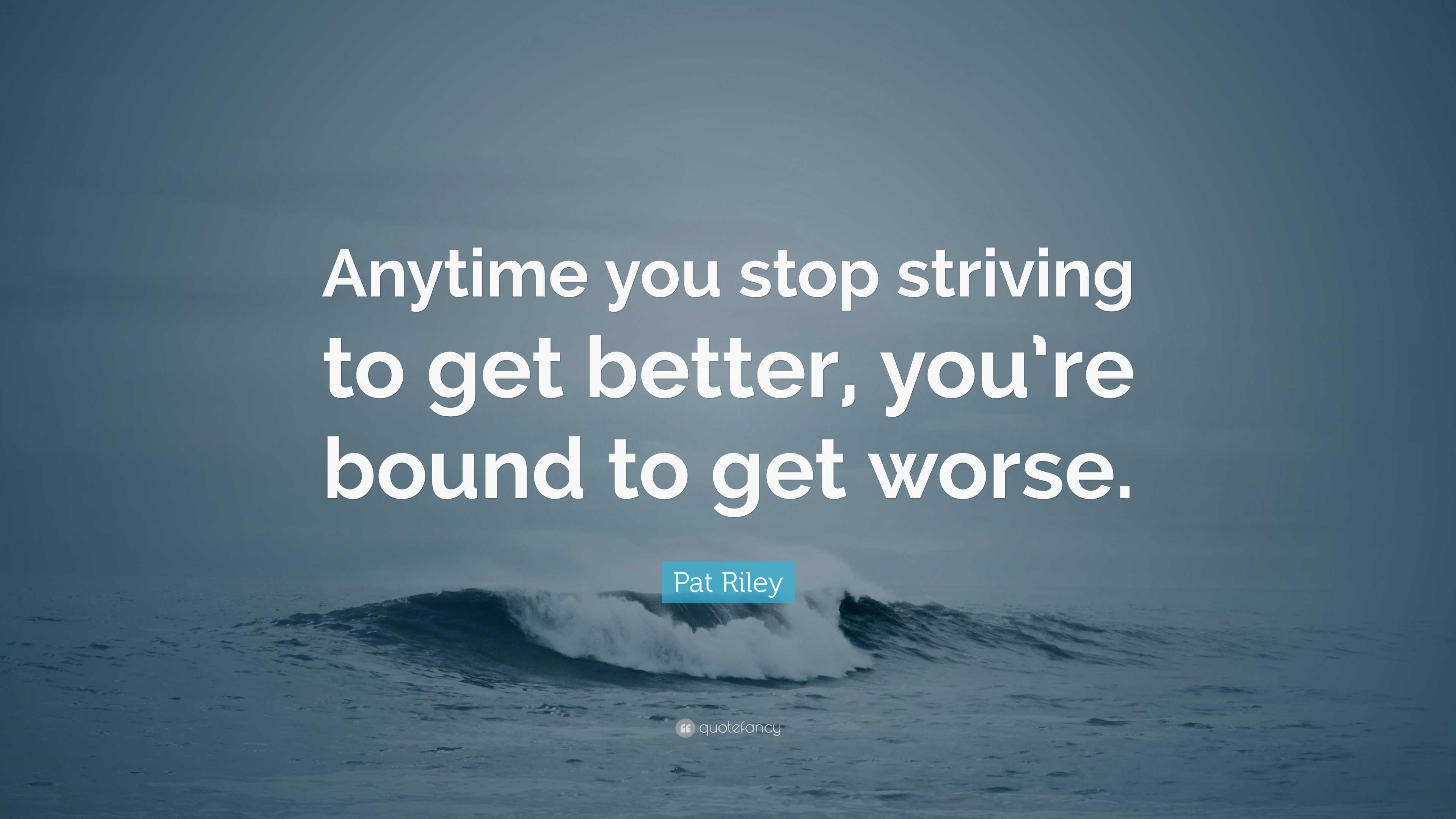 Pat Riley Quote: “Anytime you stop striving to get better, you’re bound ...