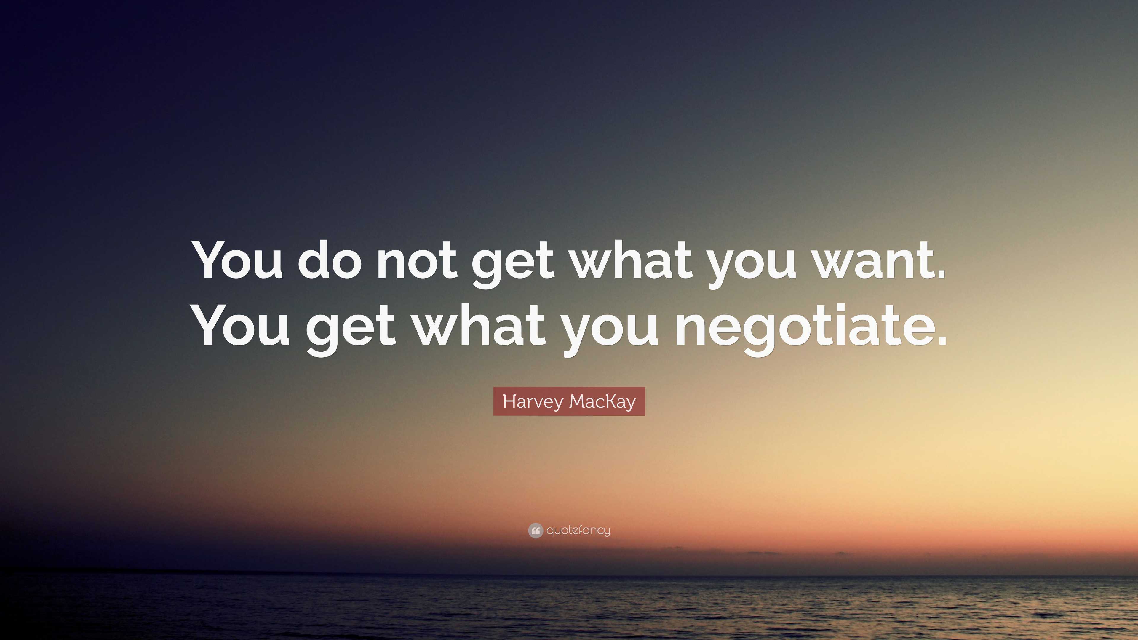 Harvey MacKay Quote: “You do not get what you want. You get what you ...