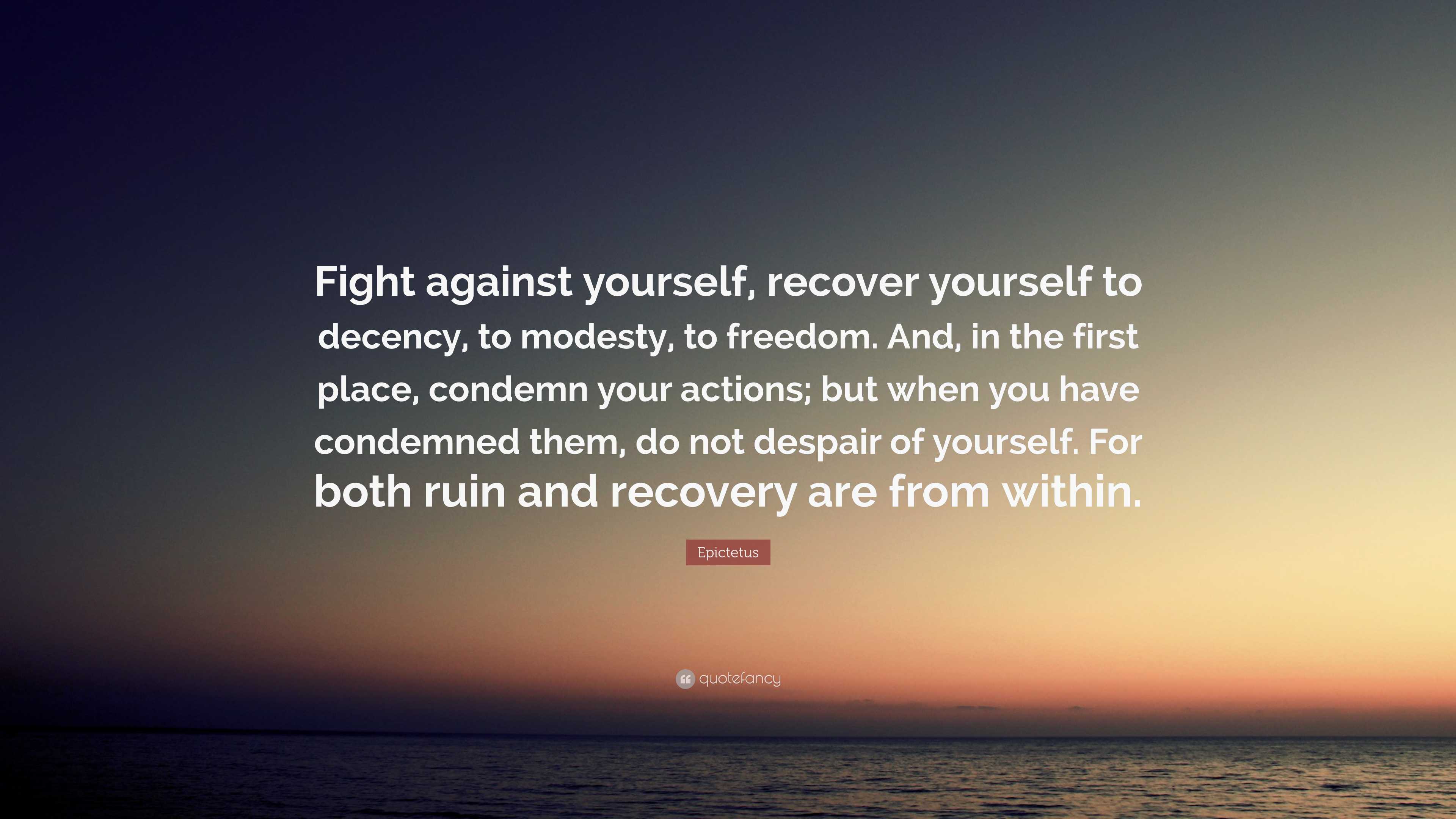 Epictetus Quote: “Fight against yourself, recover yourself to decency ...