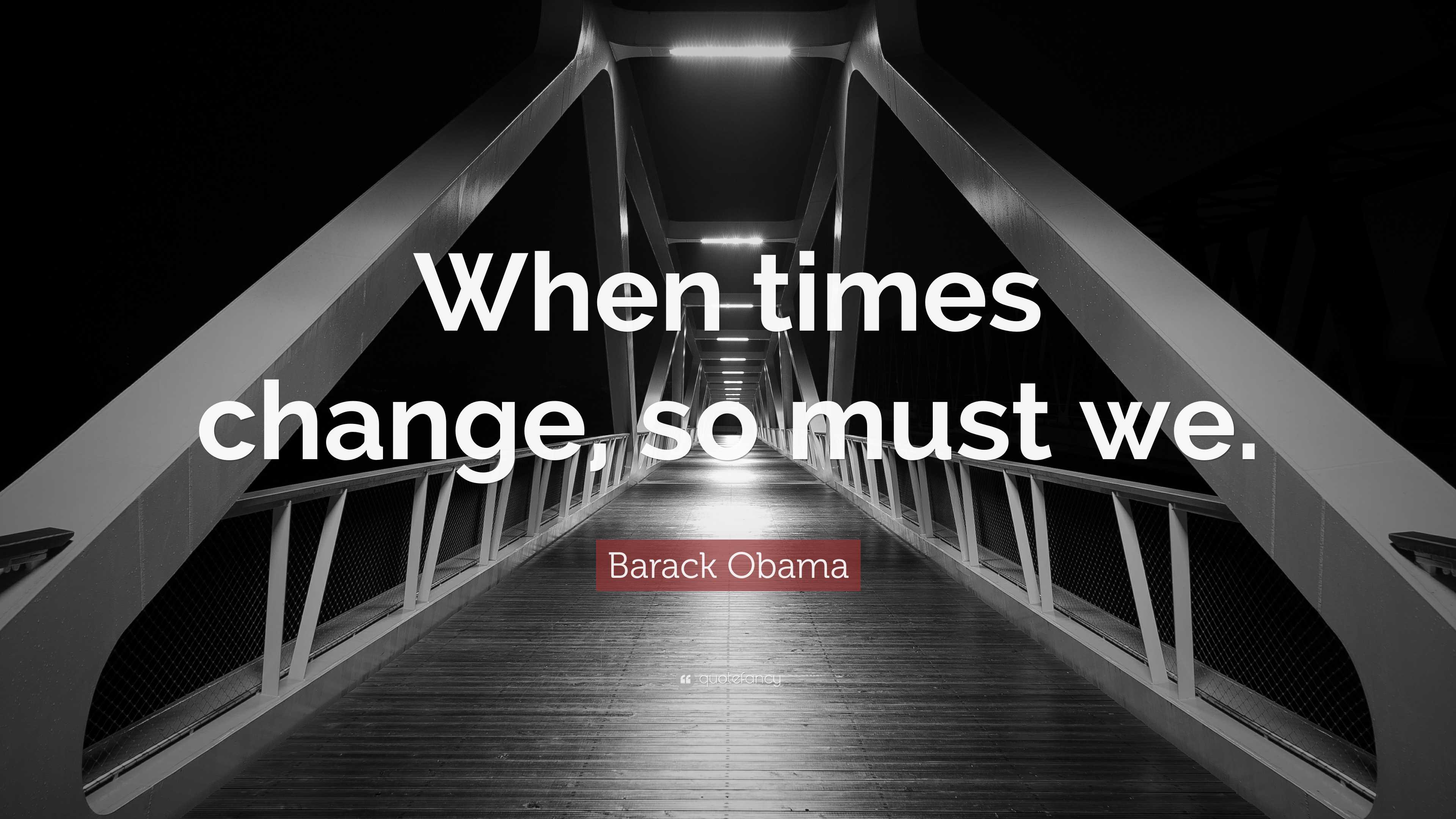 Barack Obama Quote: “When times change, so must we.”