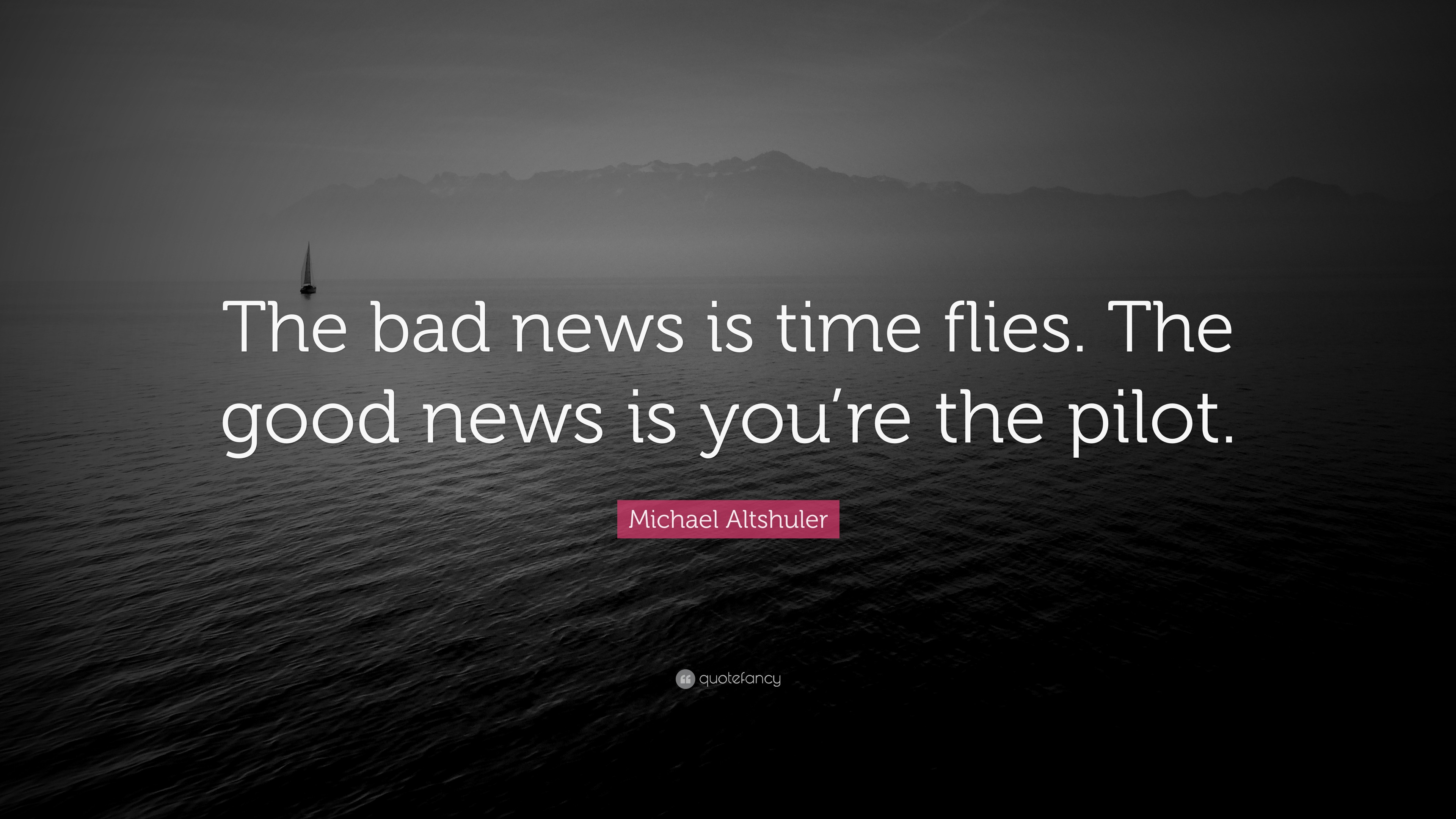 Michael Altshuler Quote: “The bad news is time flies. The good news is ...
