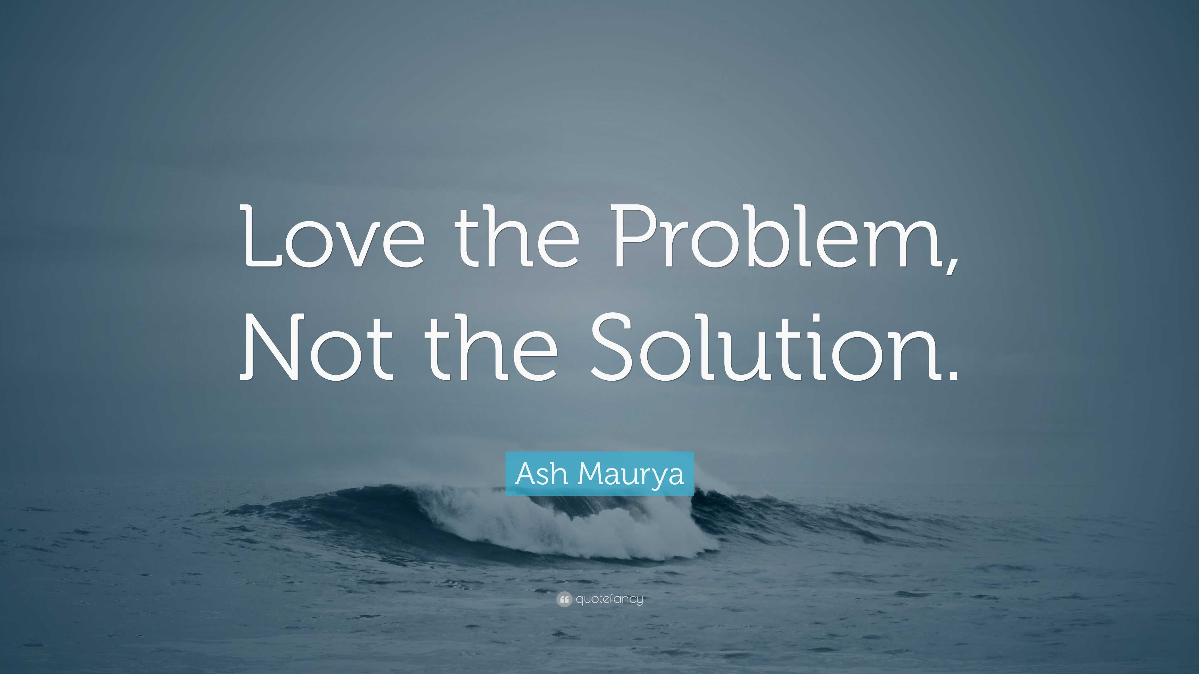 Ash Maurya Quote: “Love the Problem, Not the Solution.”