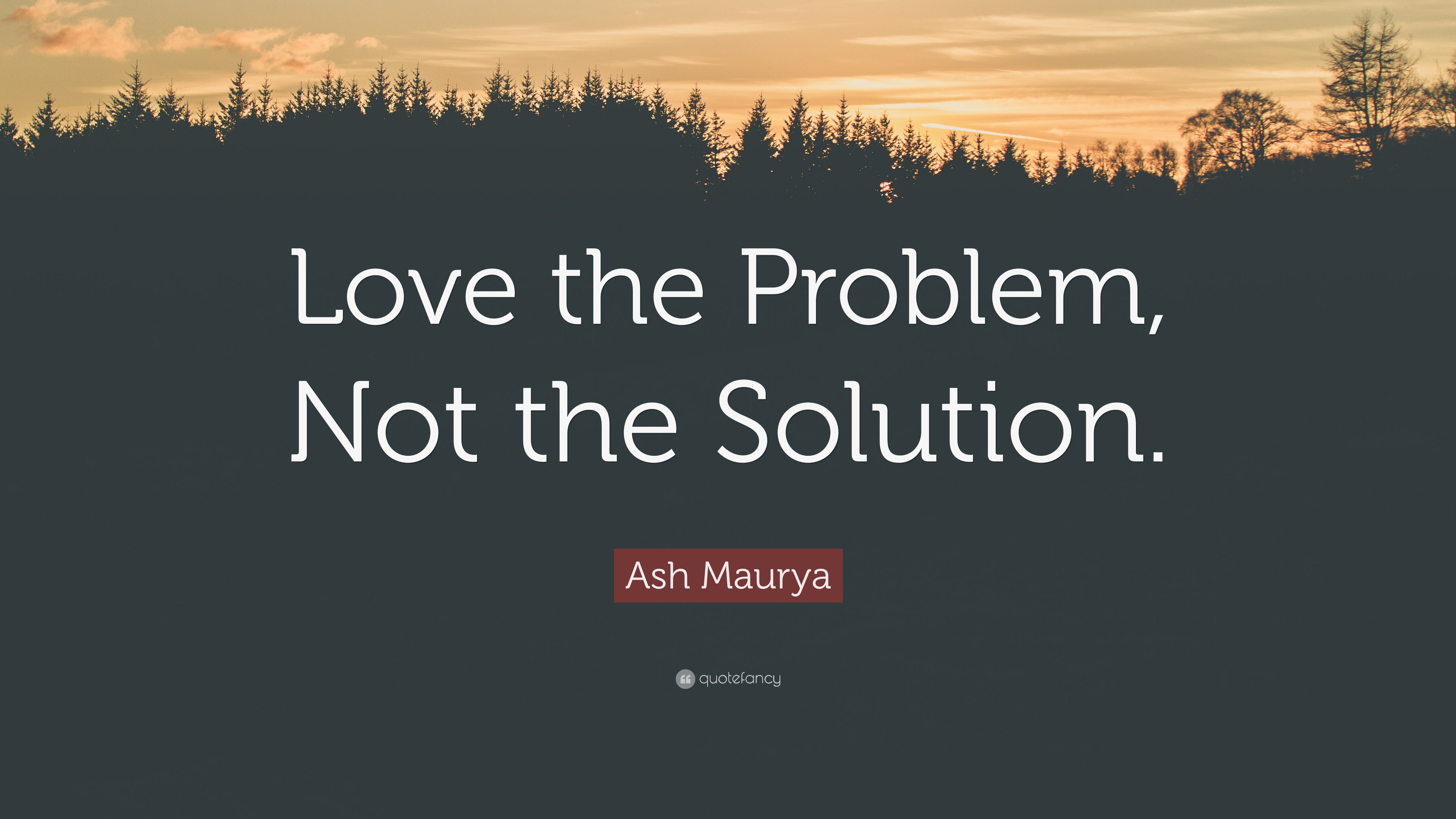 Ash Maurya Quote: “Love the Problem, Not the Solution.”