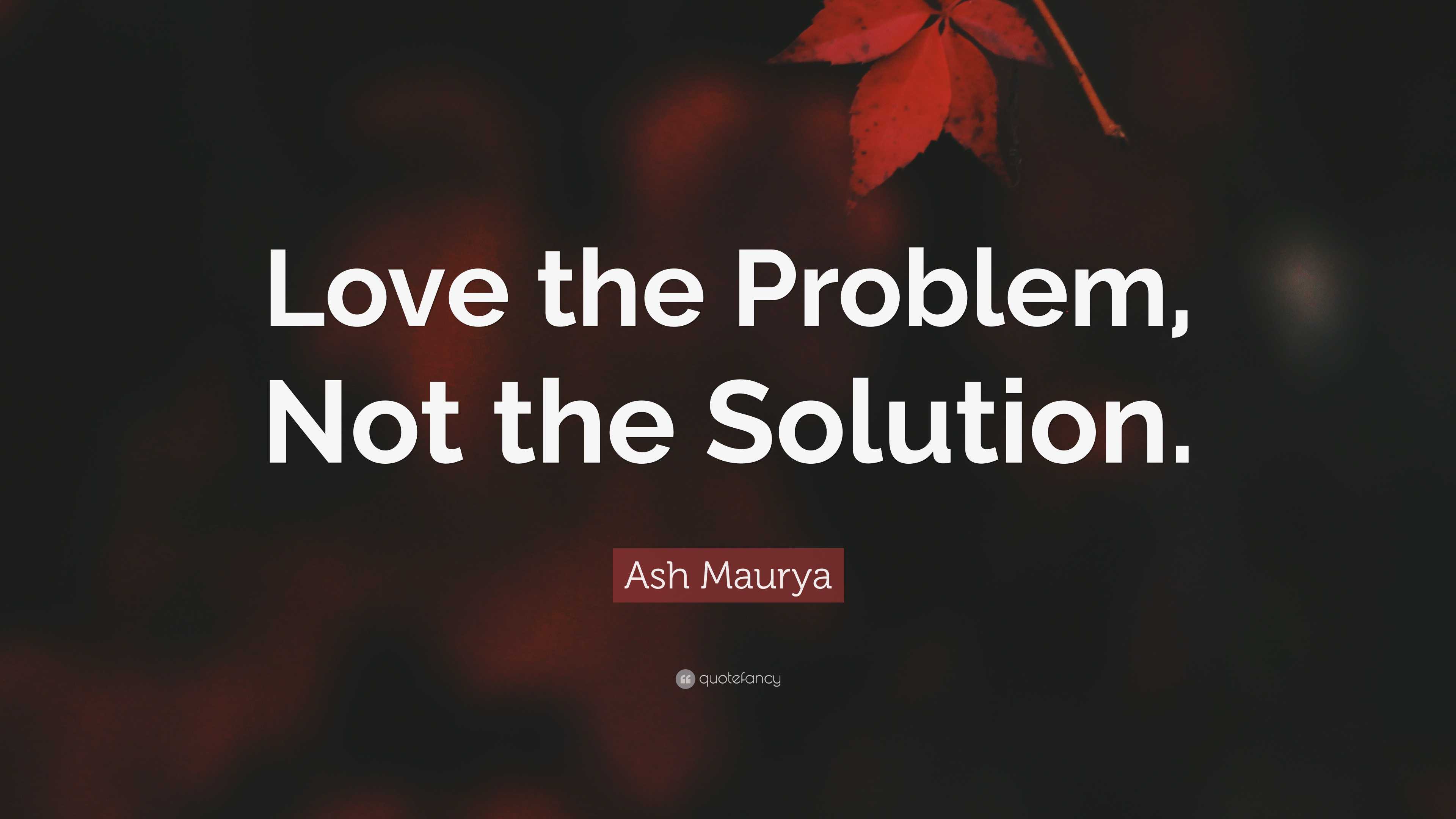 Ash Maurya Quote: “Love the Problem, Not the Solution.”