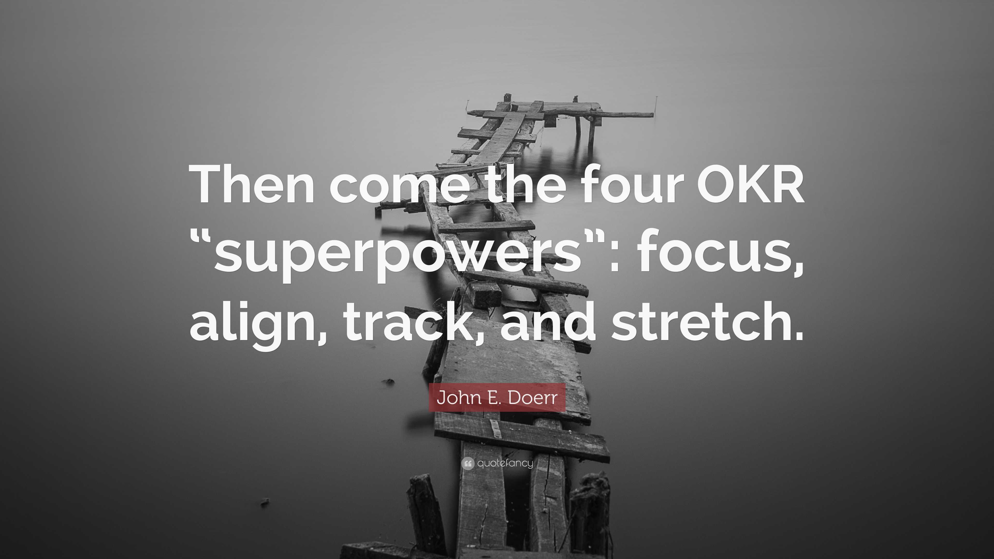 John E. Doerr Quote: “Then come the four OKR “superpowers”: focus ...