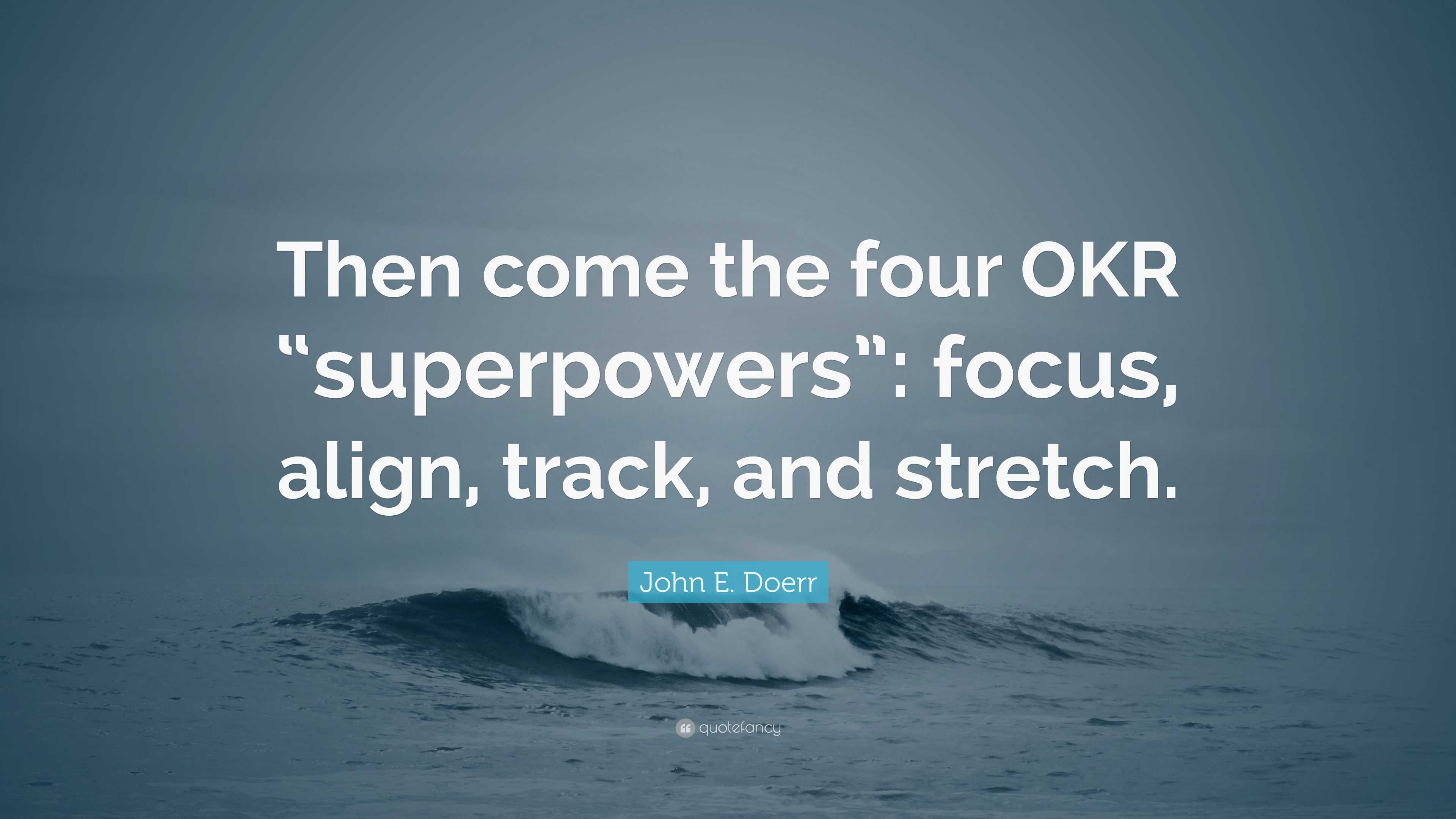John E. Doerr Quote: “Then come the four OKR “superpowers”: focus ...