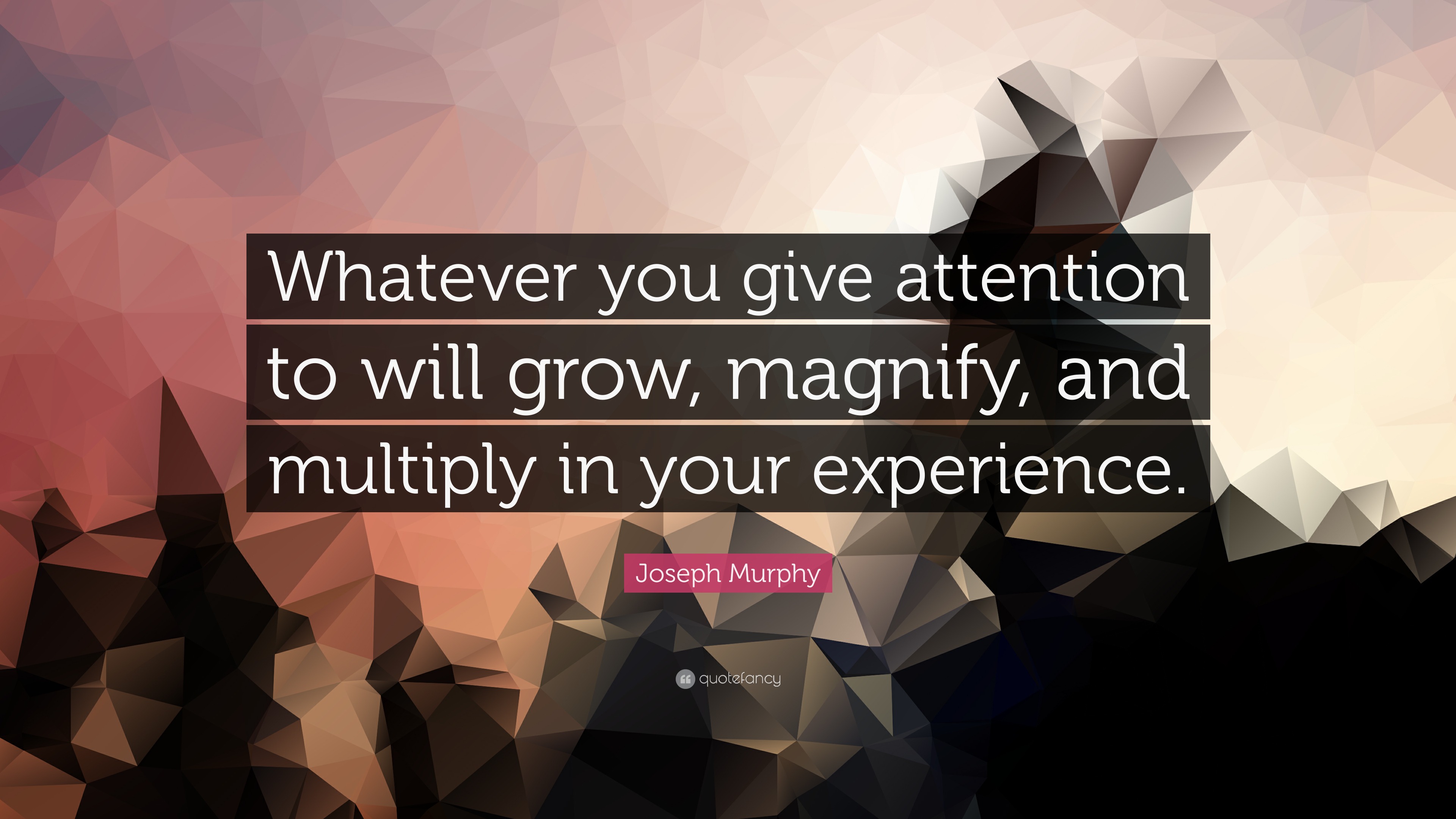 Joseph Murphy Quote: “Whatever you give attention to will grow, magnify ...