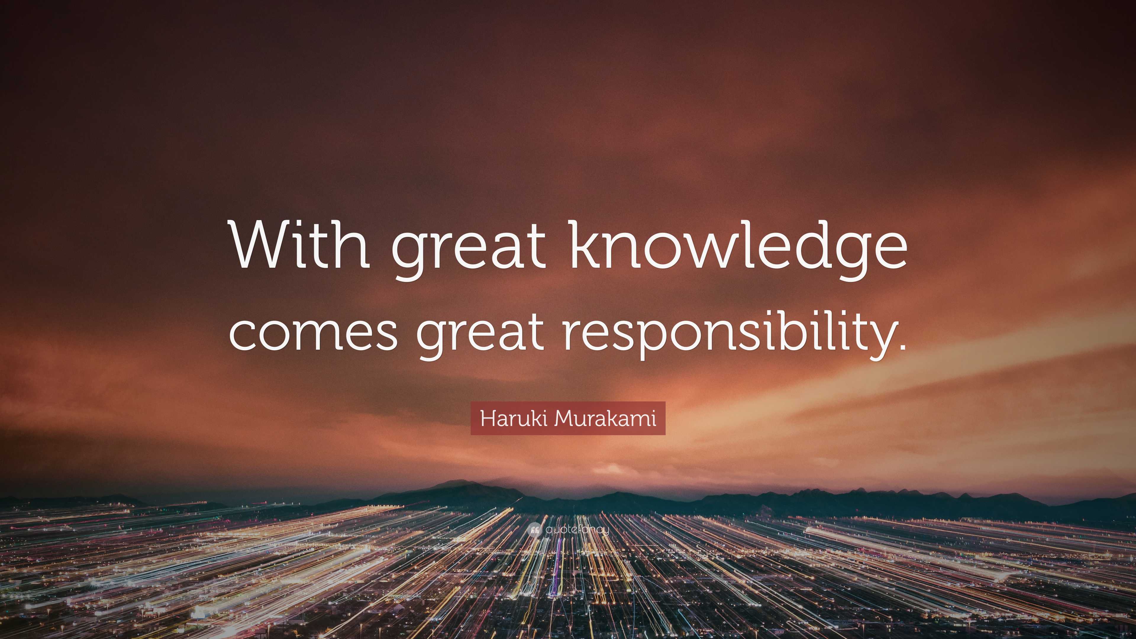 Haruki Murakami Quote: “With great knowledge comes great responsibility.”