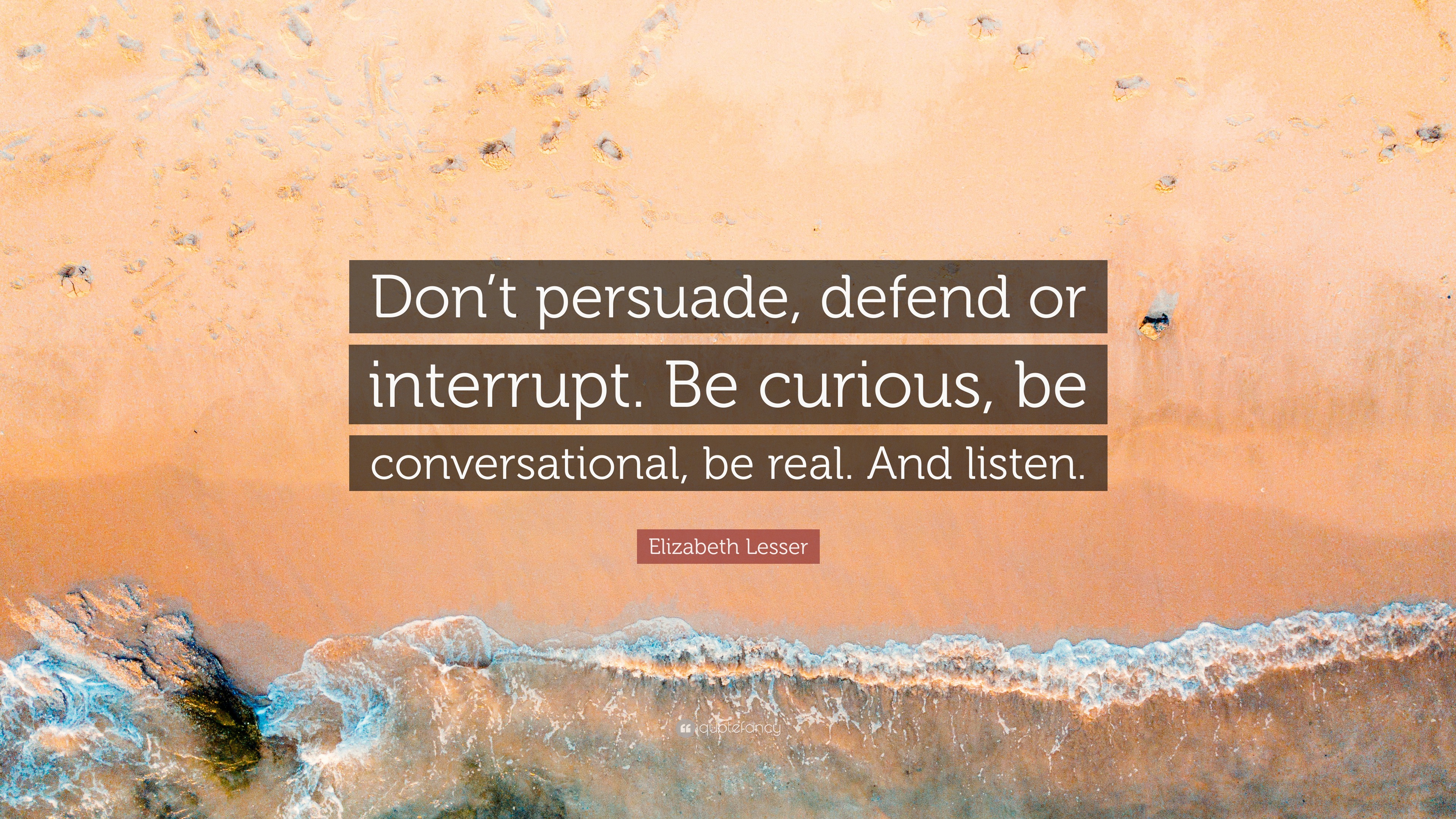 Elizabeth Lesser Quote: “Don’t persuade, defend or interrupt. Be ...