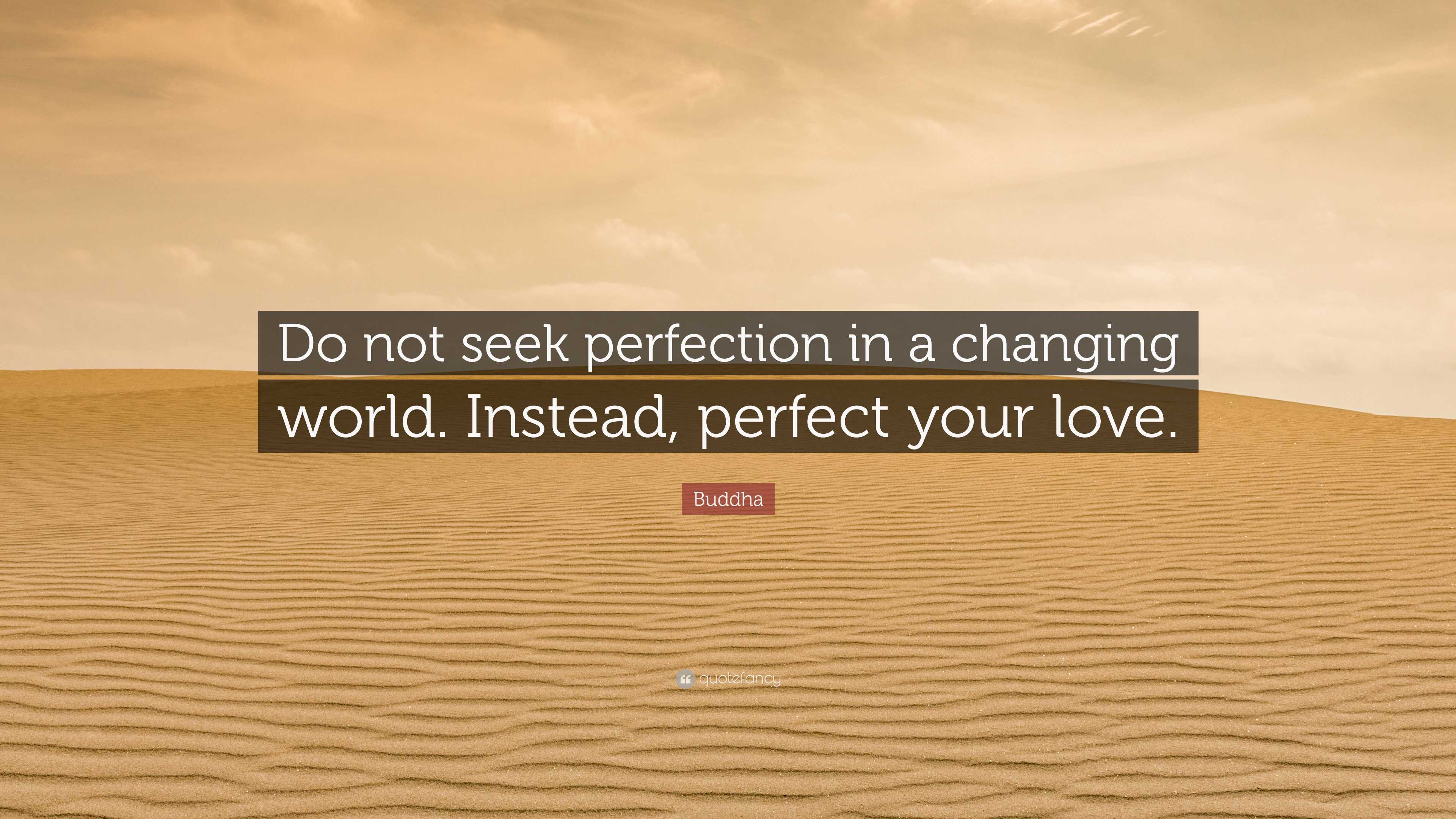 Buddha Quote: “Do not seek perfection in a changing world. Instead ...