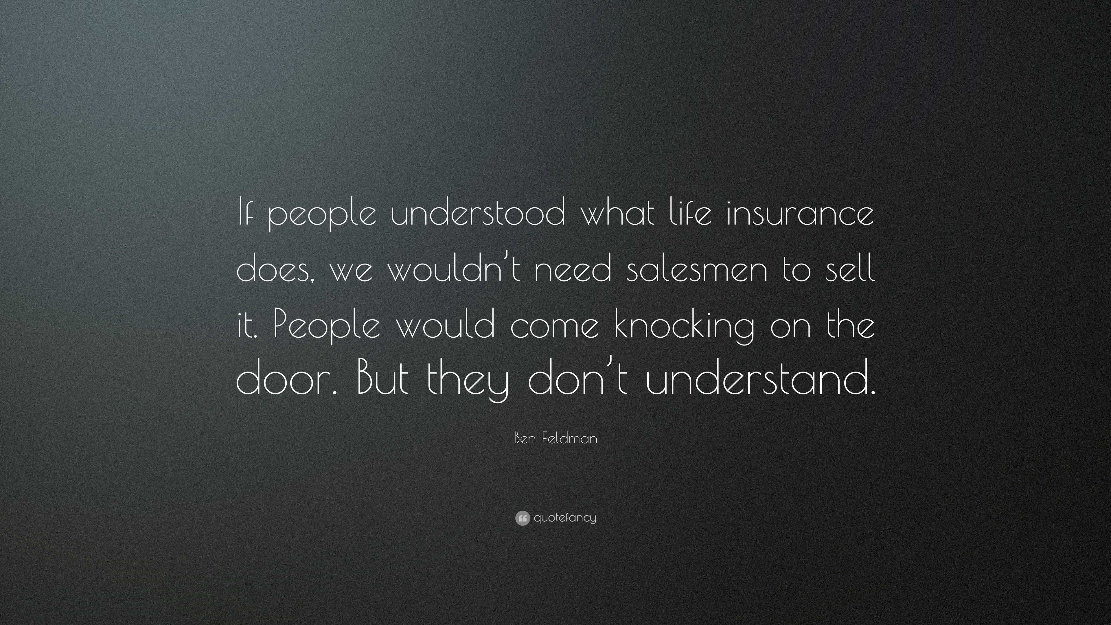 Ben Feldman Quote: “If people understood what life insurance does, we ...