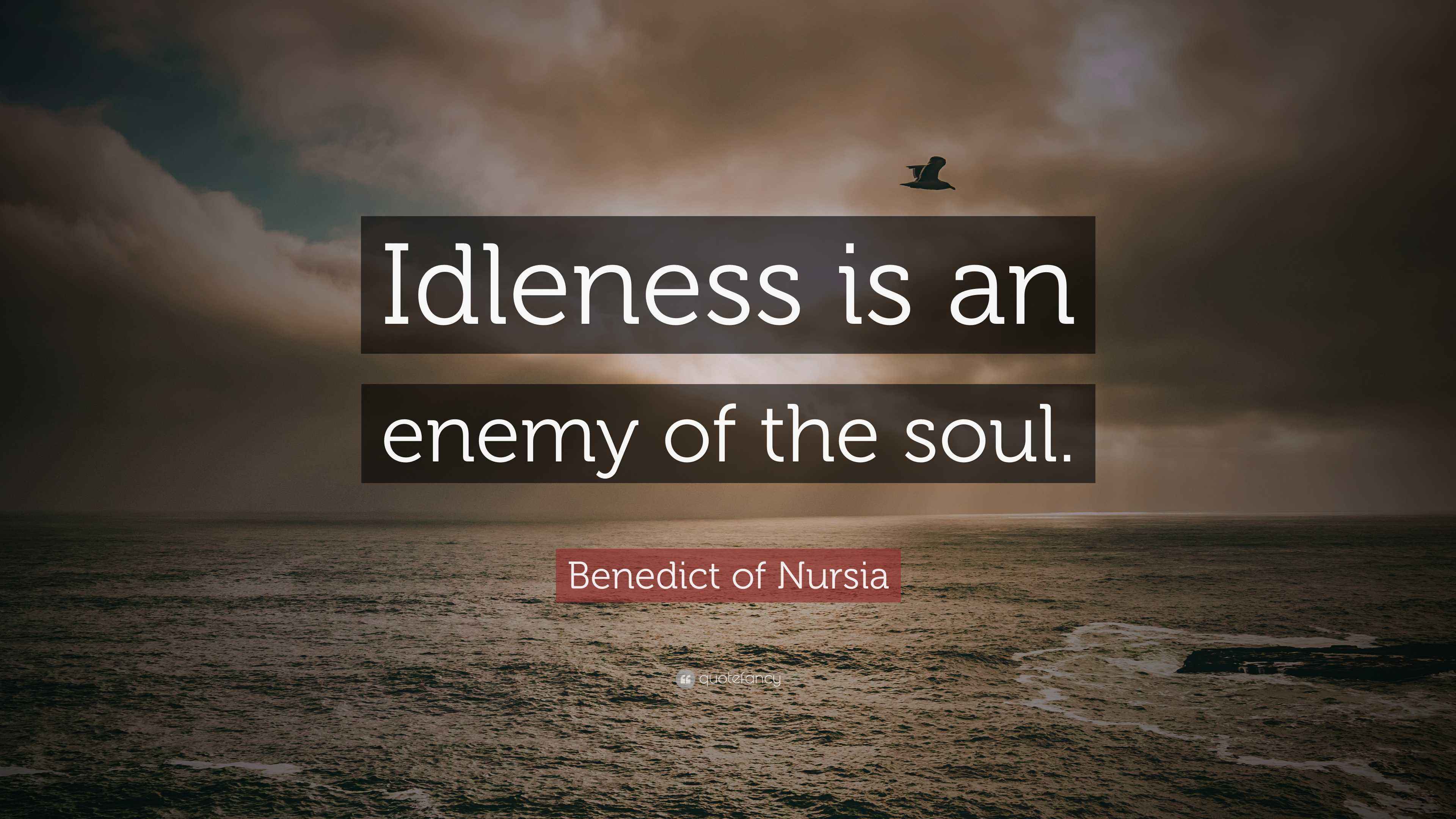 Benedict of Nursia Quote: “Idleness is an enemy of the soul.”