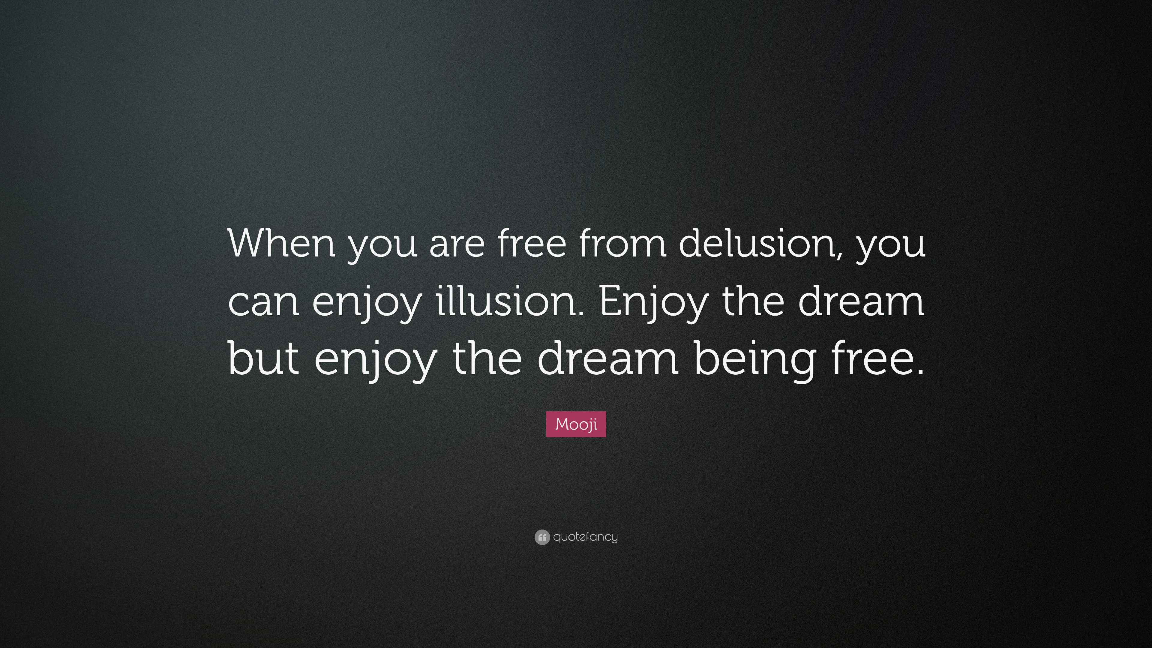 Mooji Quote: “When you are free from delusion, you can enjoy illusion ...