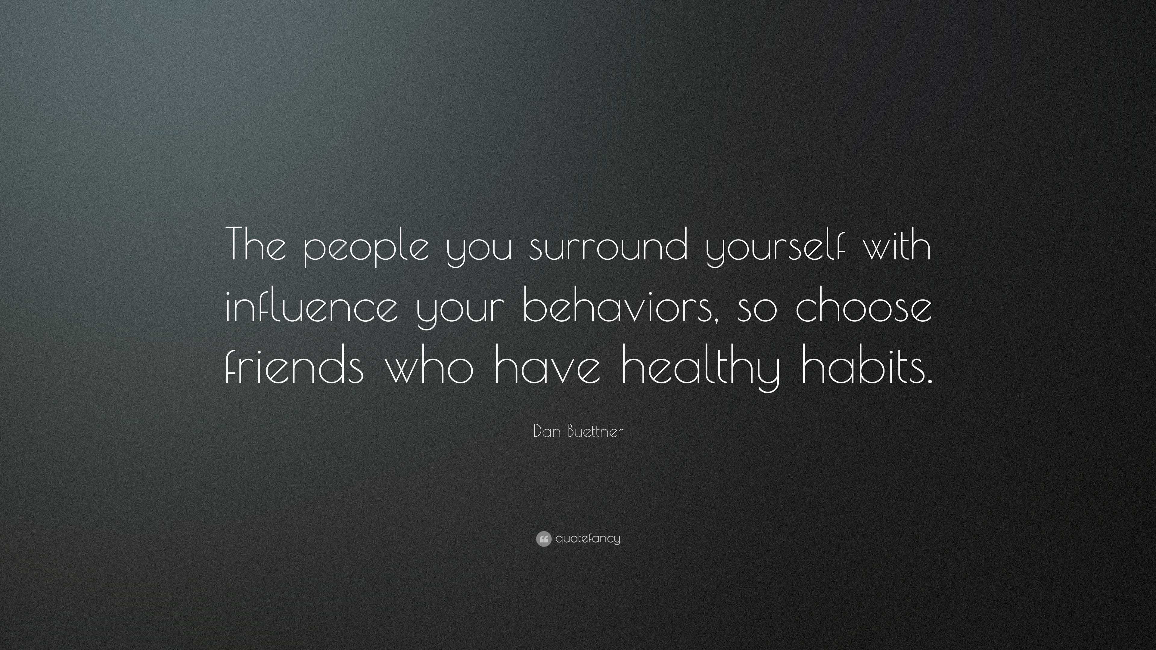 Dan Buettner Quote: “The people you surround yourself with influence ...