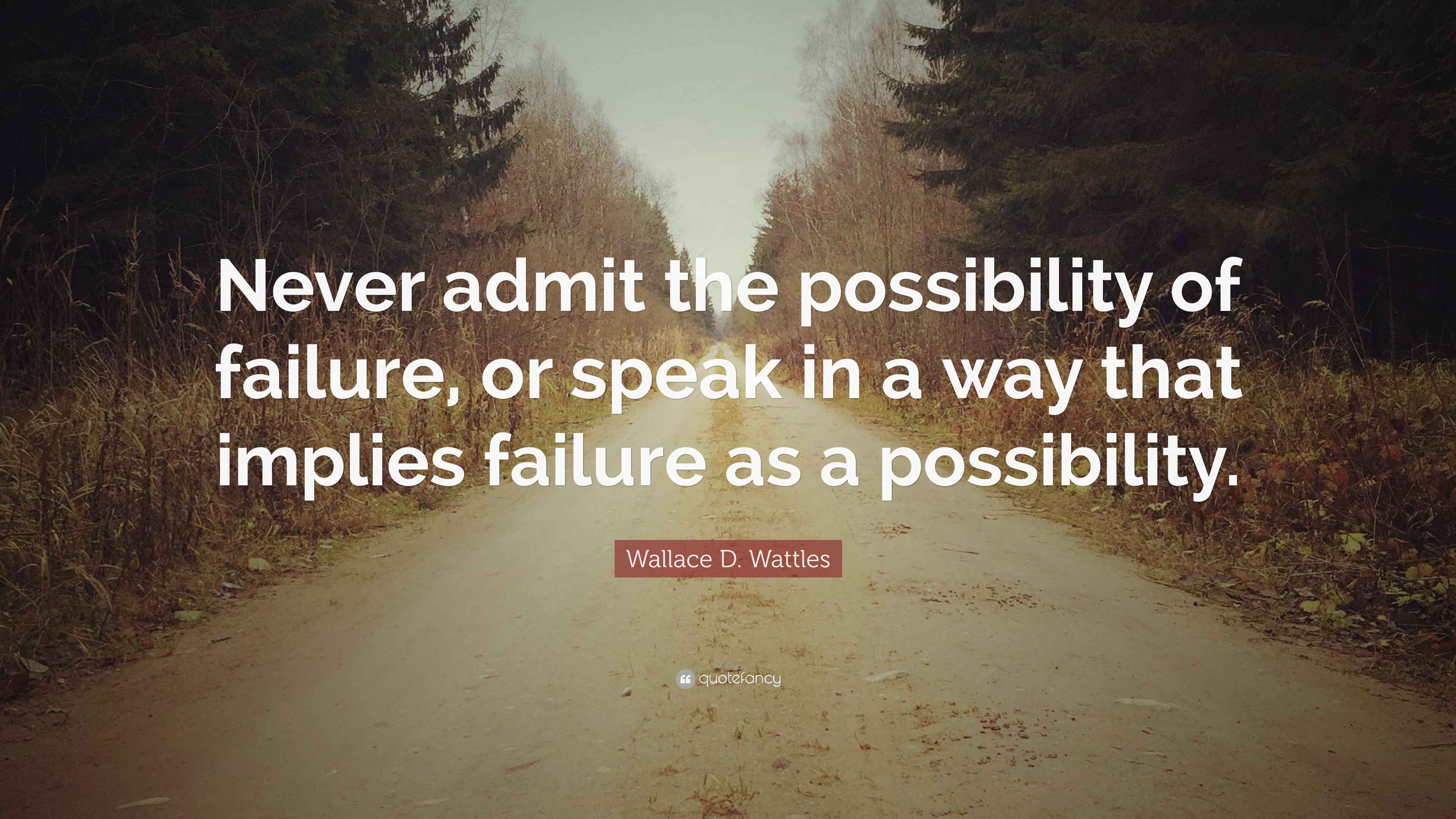 Wallace D. Wattles Quote: “Never admit the possibility of failure, or ...