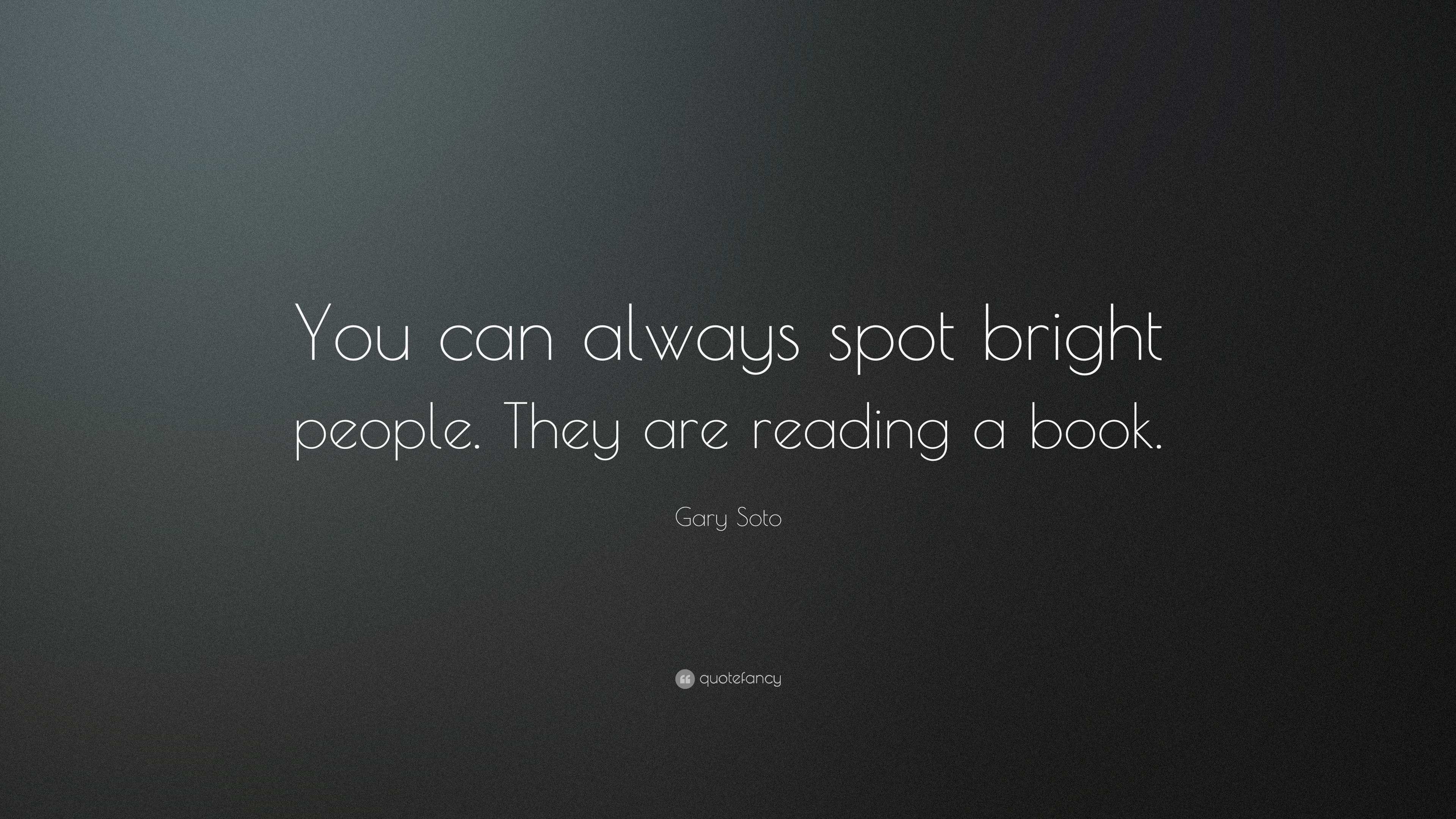 Gary Soto Quote: “You can always spot bright people. They are reading a ...