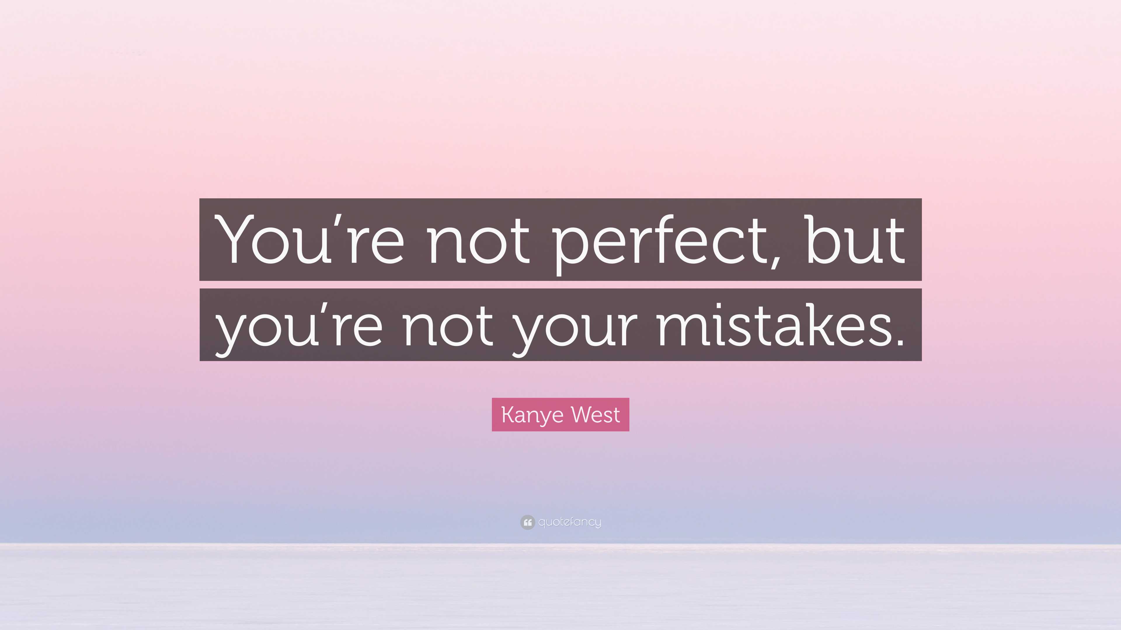Kanye West Quote: “You’re not perfect, but you’re not your mistakes.”