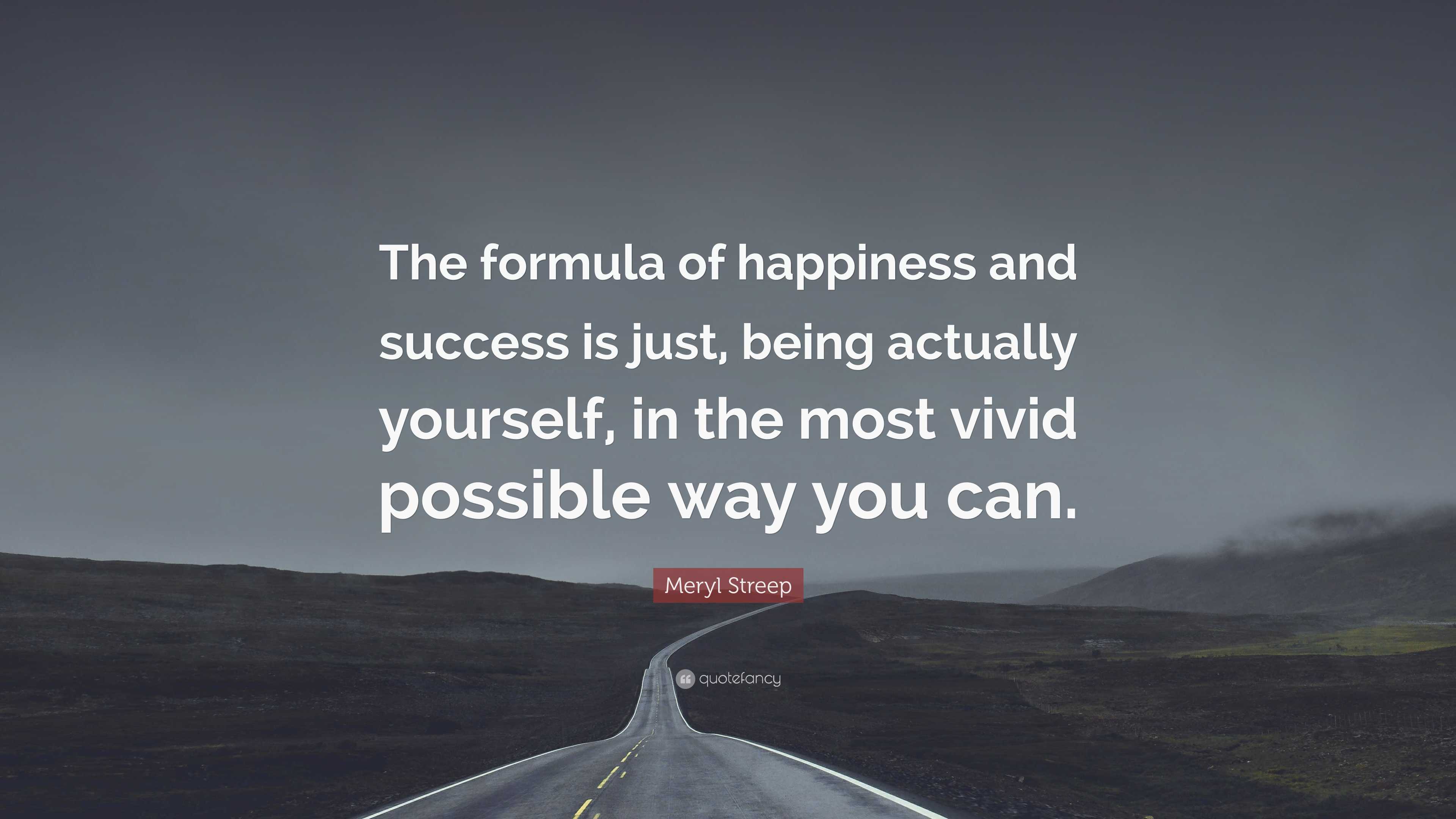 Meryl Streep Quote: “The formula of happiness and success is just ...