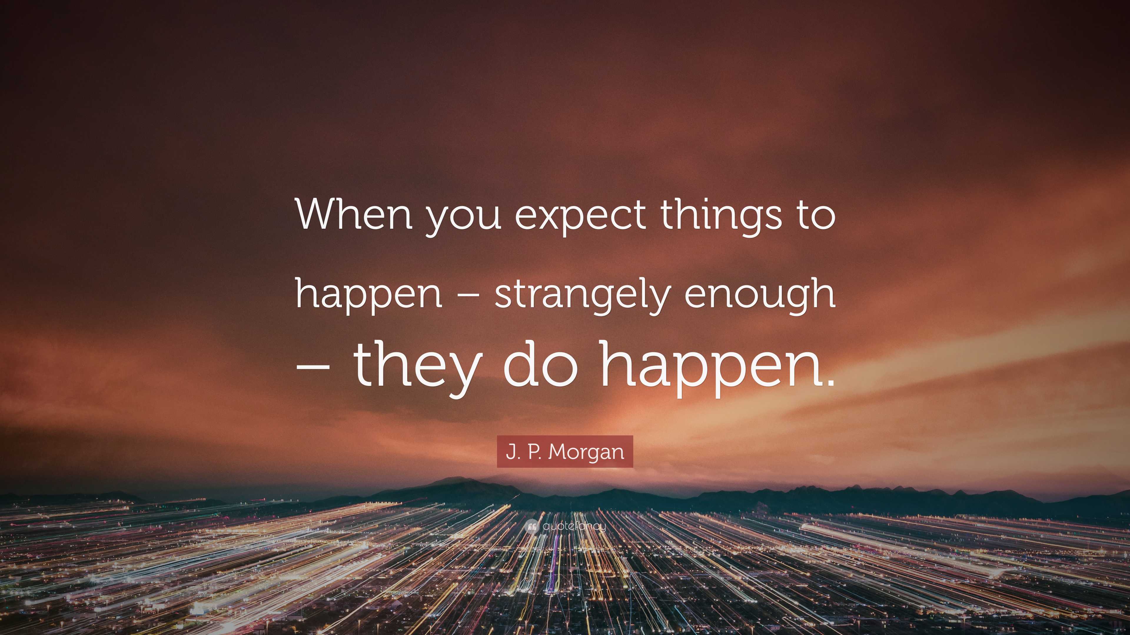 J. P. Morgan Quote: “When you expect things to happen – strangely ...