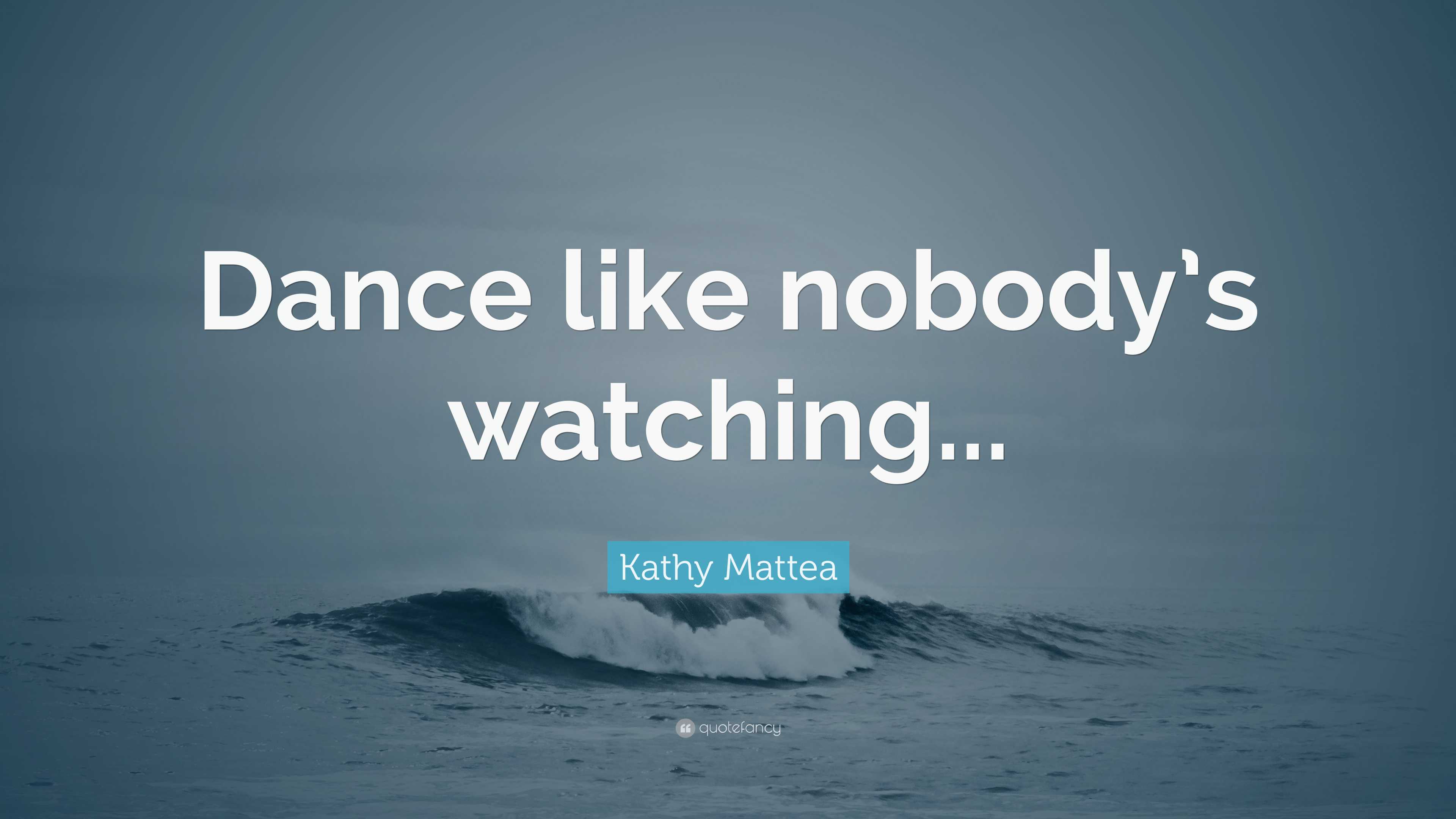 Kathy Mattea Quote: “Dance like nobody’s watching...”