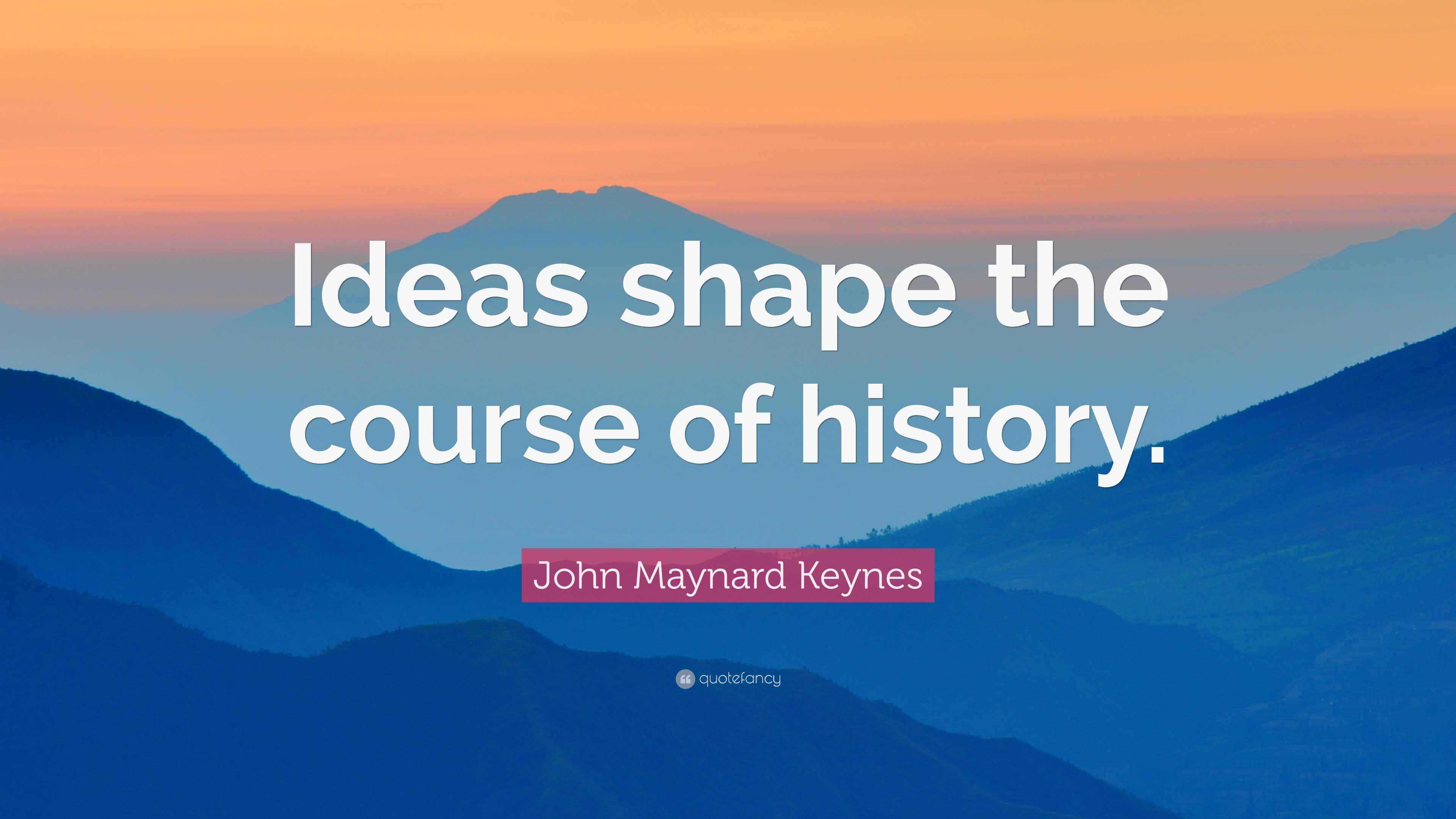 John Maynard Keynes Quote: “Ideas shape the course of history.”