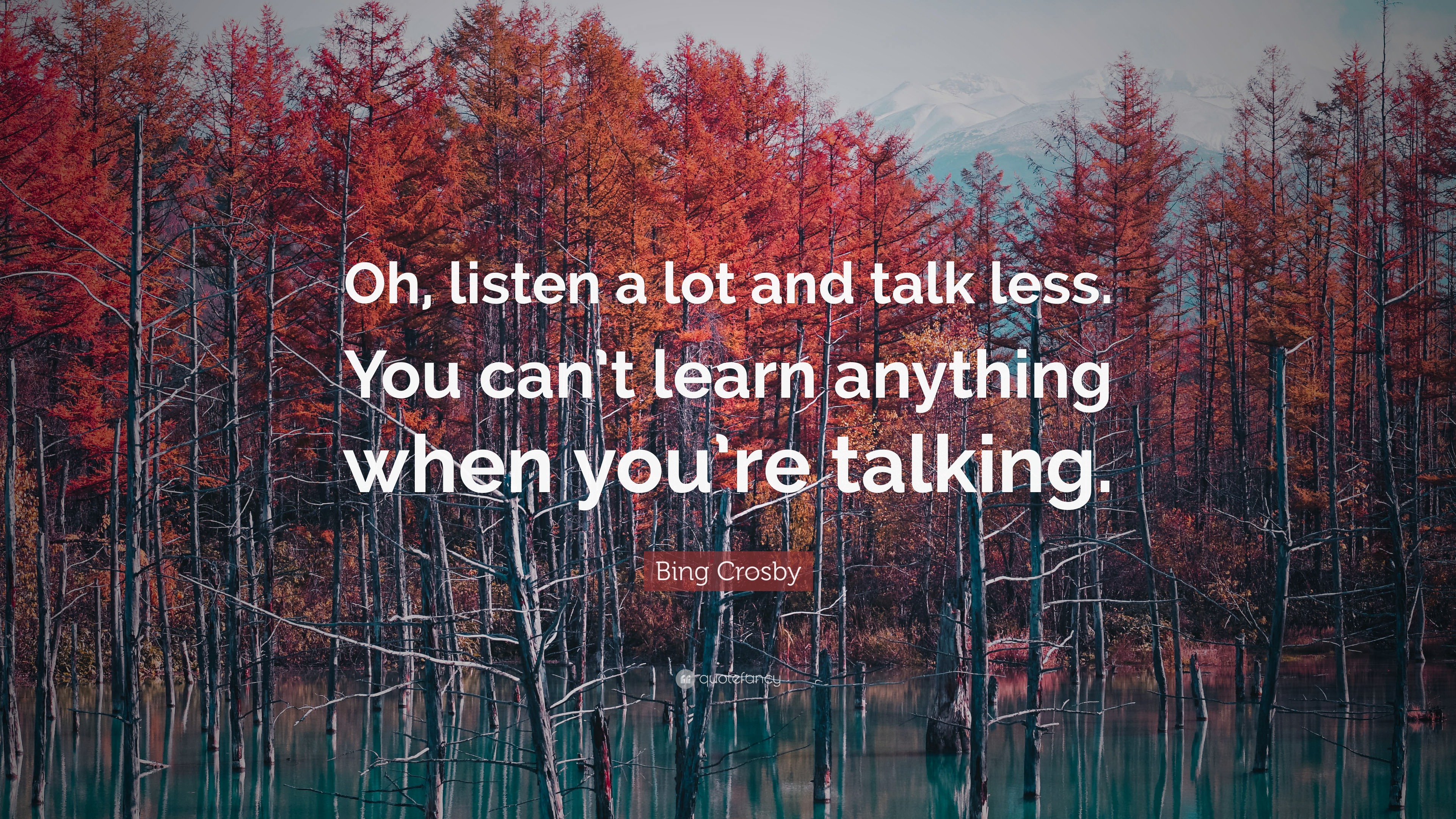 Bing Crosby Quote: “Oh, listen a lot and talk less. You can’t learn ...