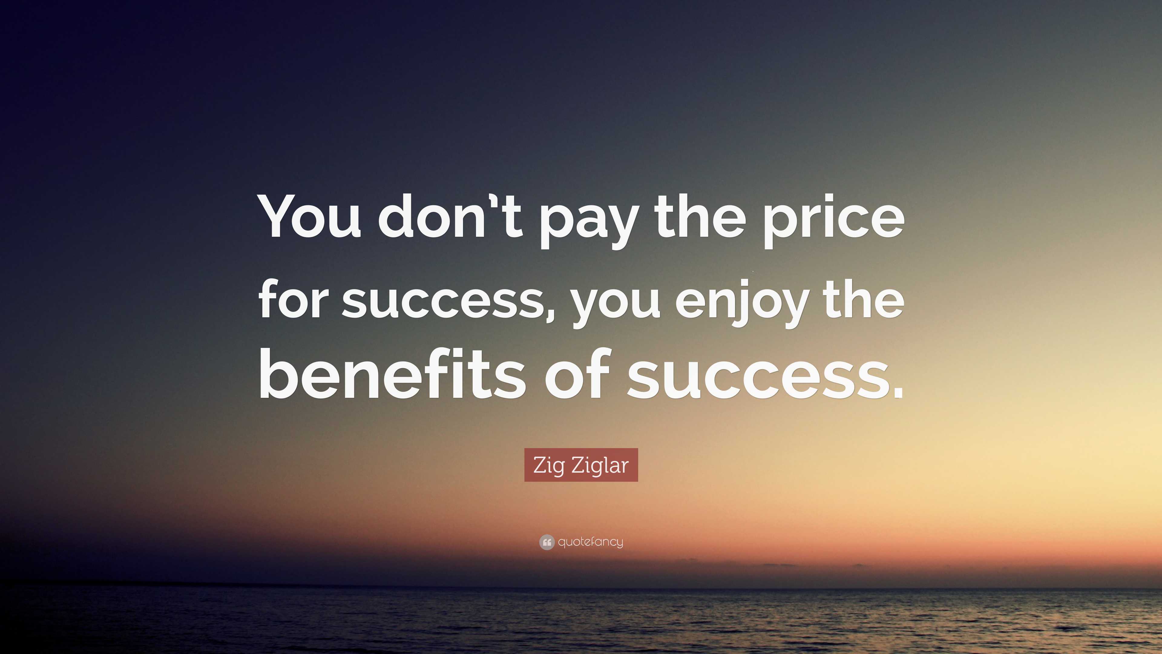 Zig Ziglar Quote: “You don’t pay the price for success, you enjoy the ...