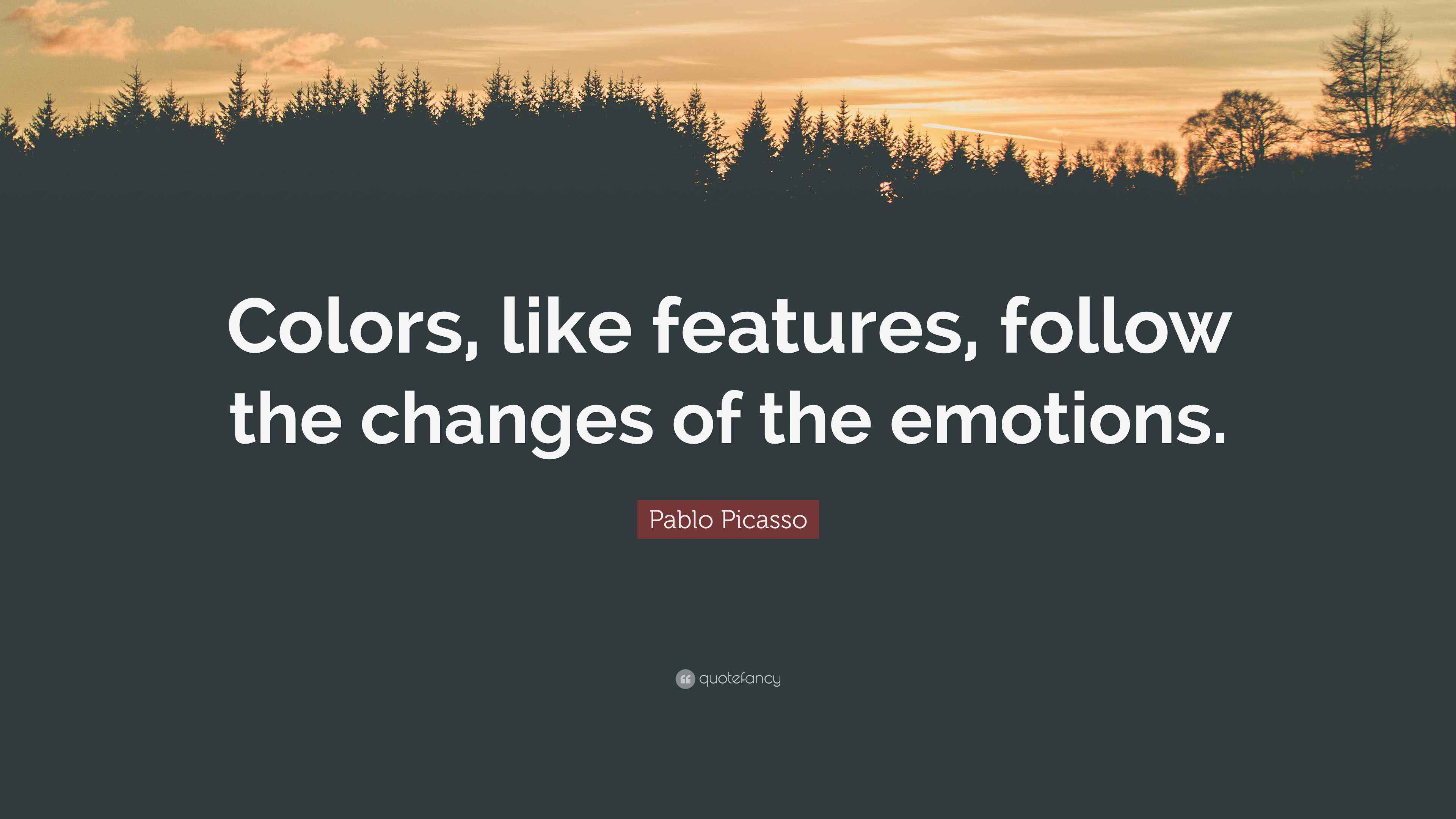 Pablo Picasso Quote: “Colors, like features, follow the changes of the ...